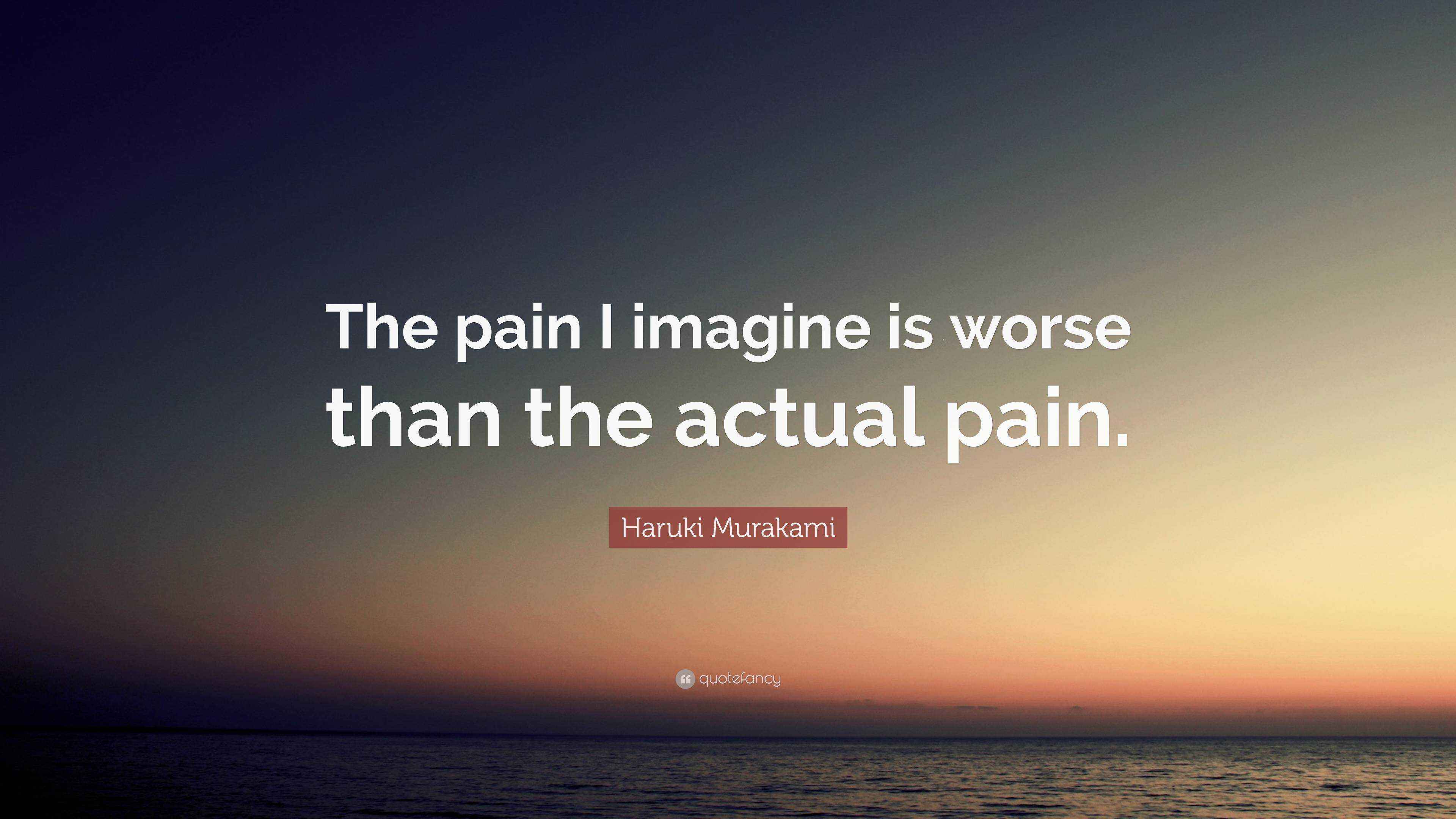 Haruki Murakami Quote: “The pain I imagine is worse than the actual pain.”