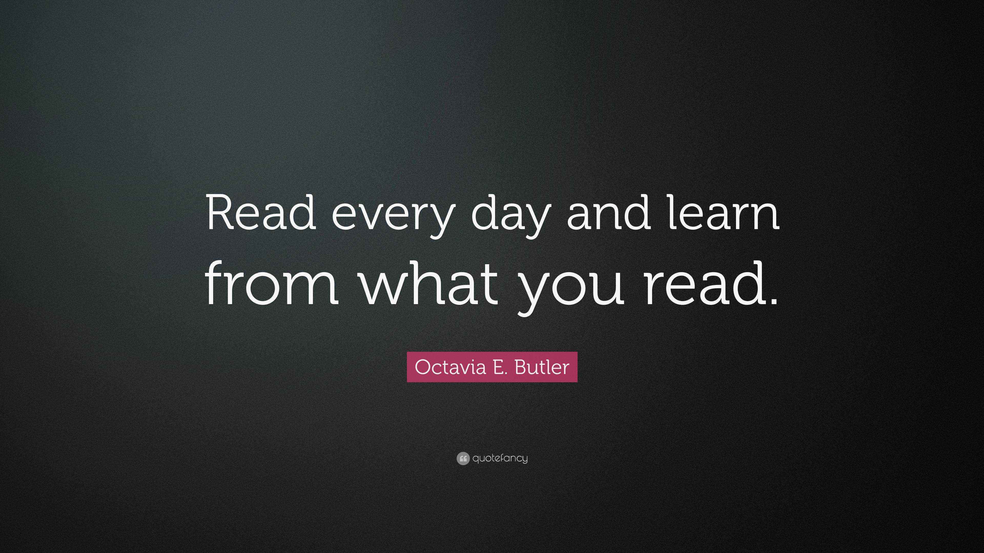 Octavia E. Butler Quote: “Read every day and learn from what you read.”