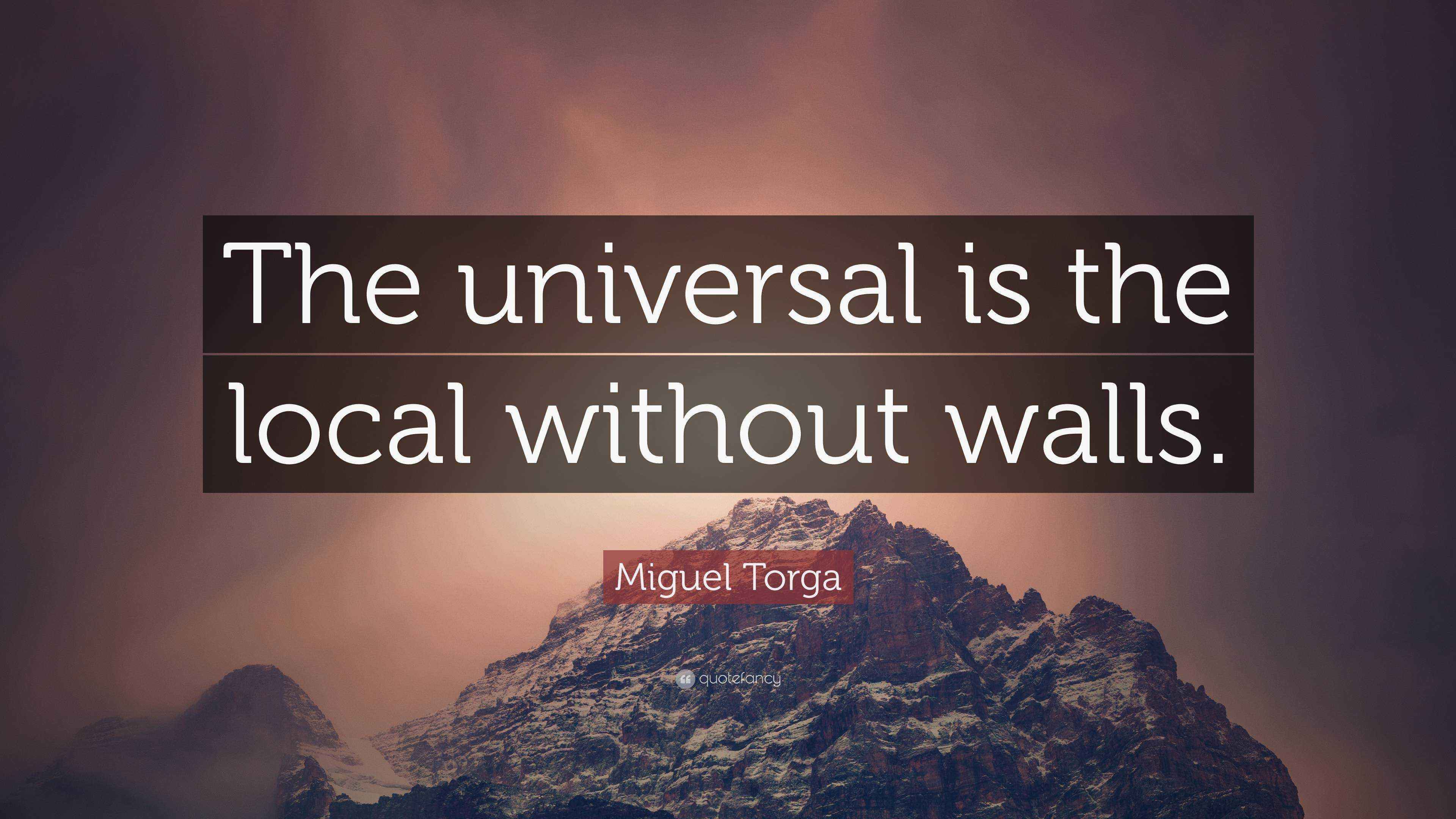 Miguel Torga Quote: “The universal is the local without walls.”