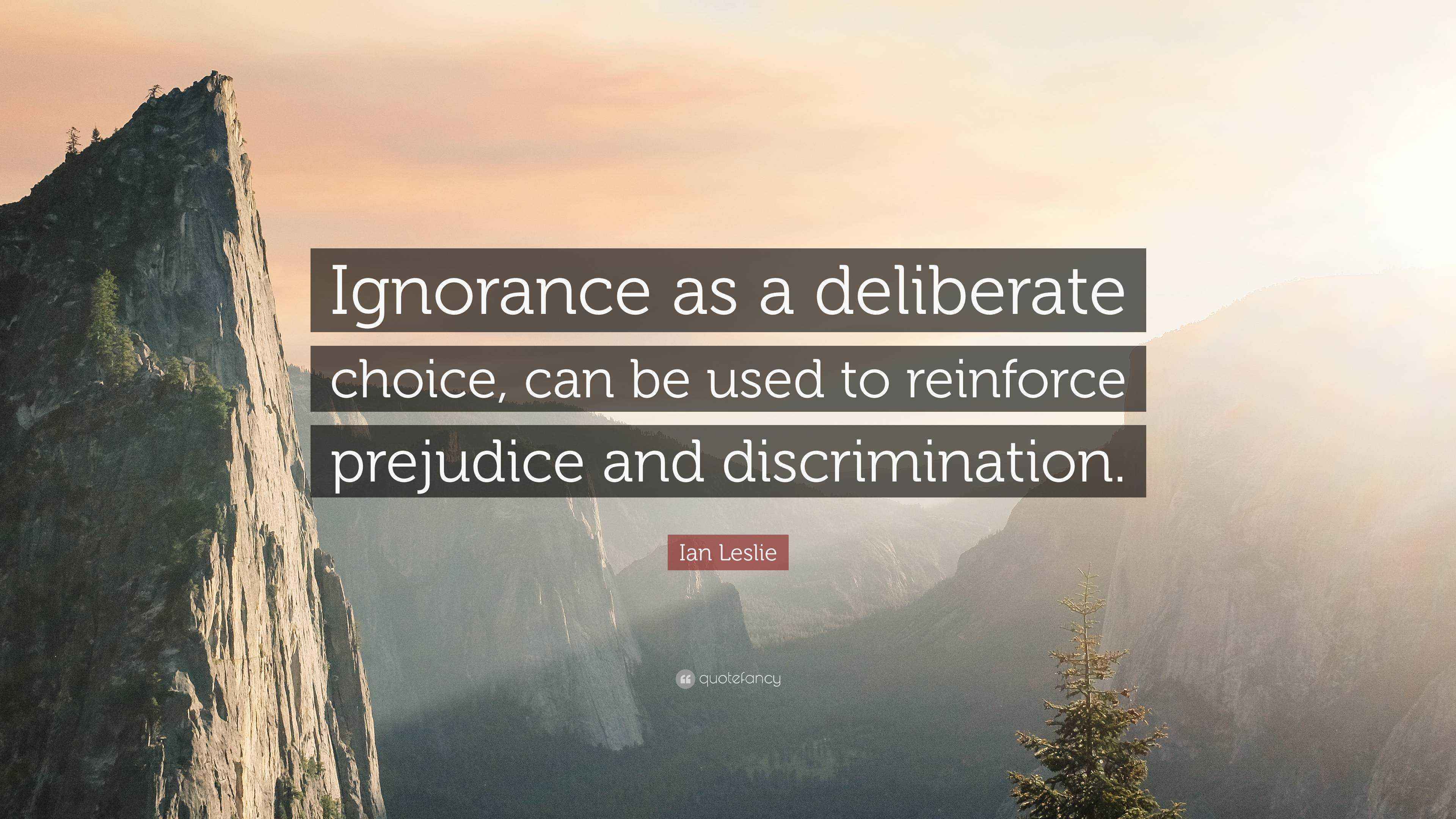 Ian Leslie Quote: “Ignorance as a deliberate choice, can be used to ...
