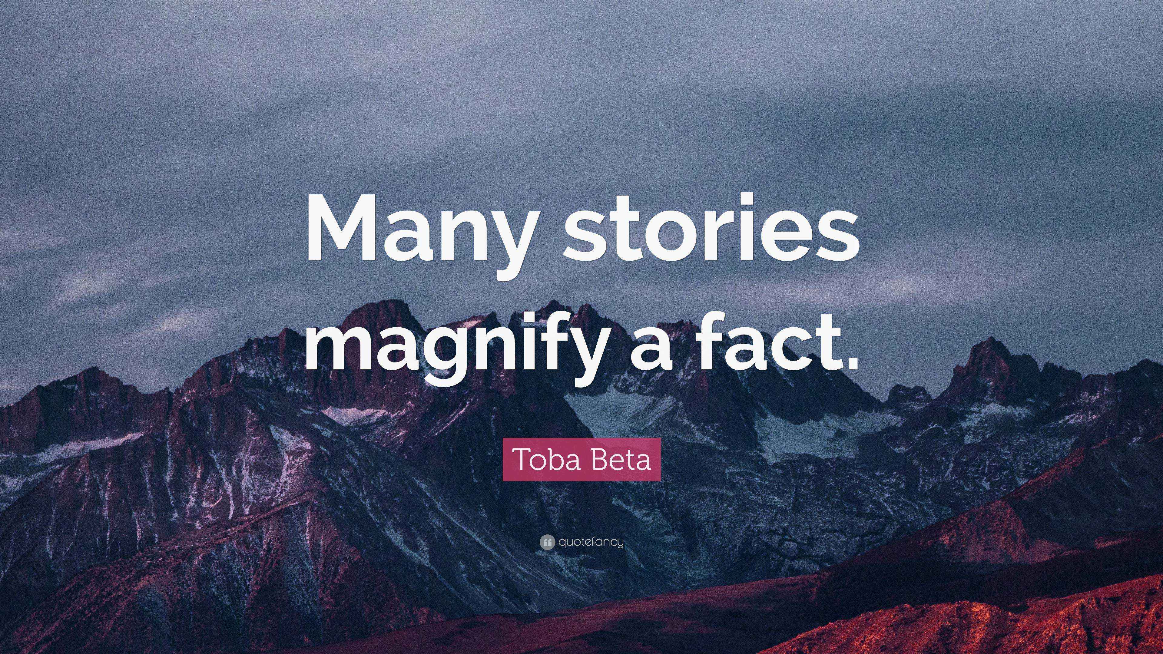 Toba Beta Quote: “Many stories magnify a fact.”