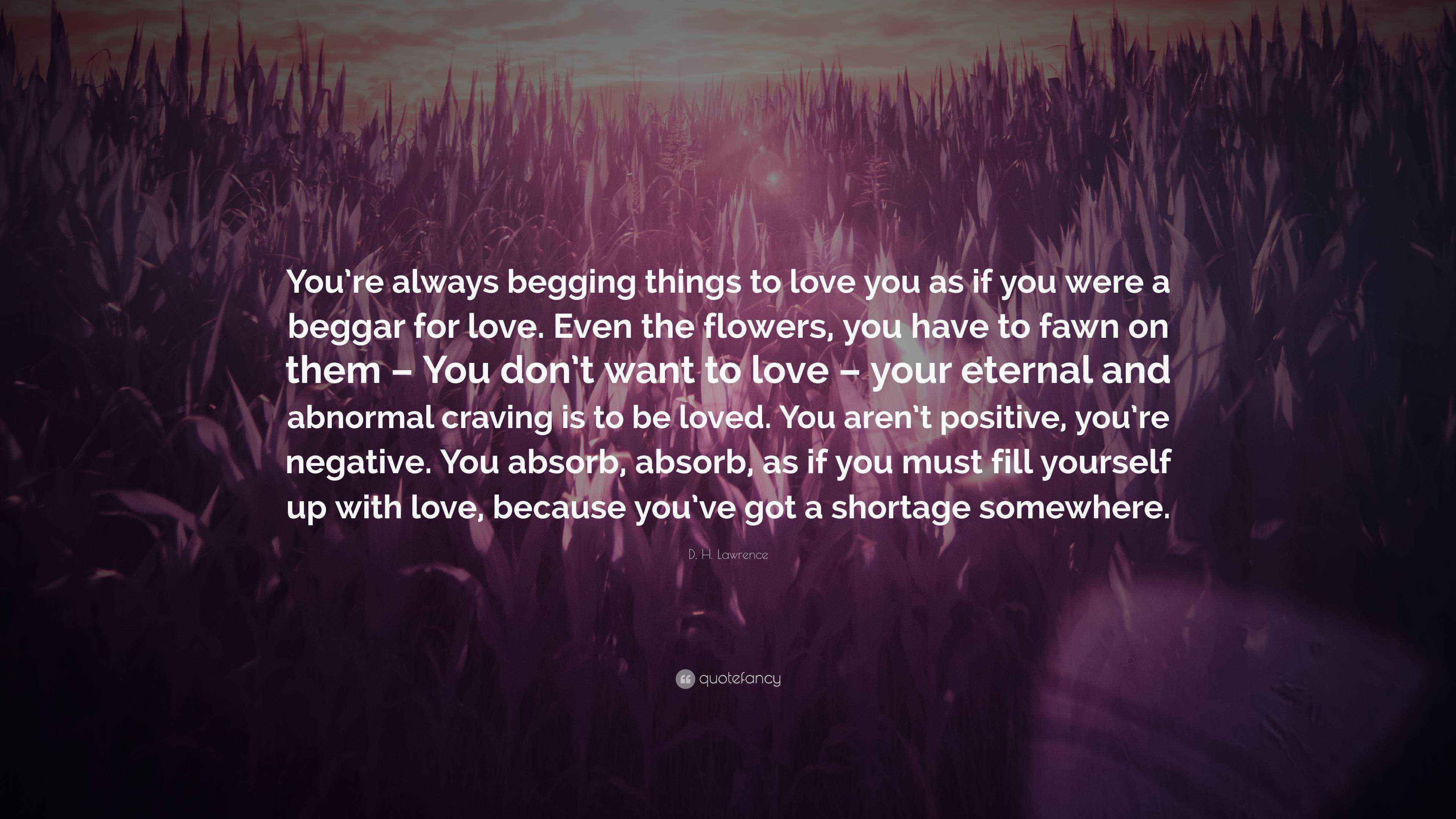 D. H. Lawrence Quote: “You’re always begging things to love you as if ...