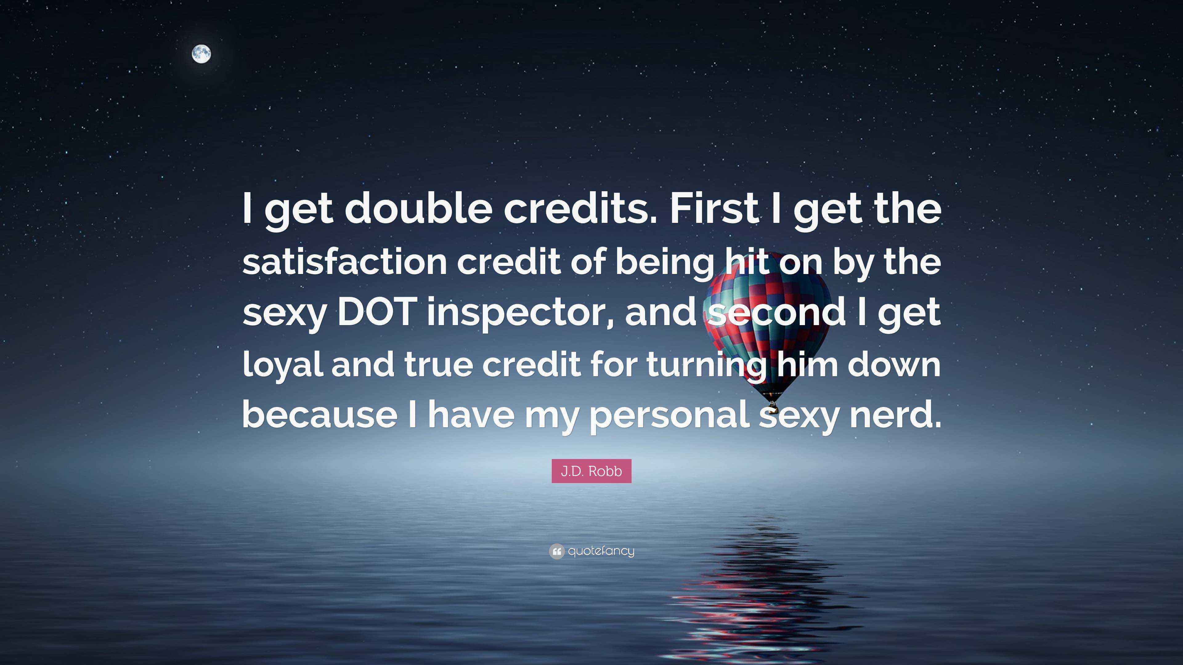 J.D. Robb Quote: “I get double credits. First I get the satisfaction ...