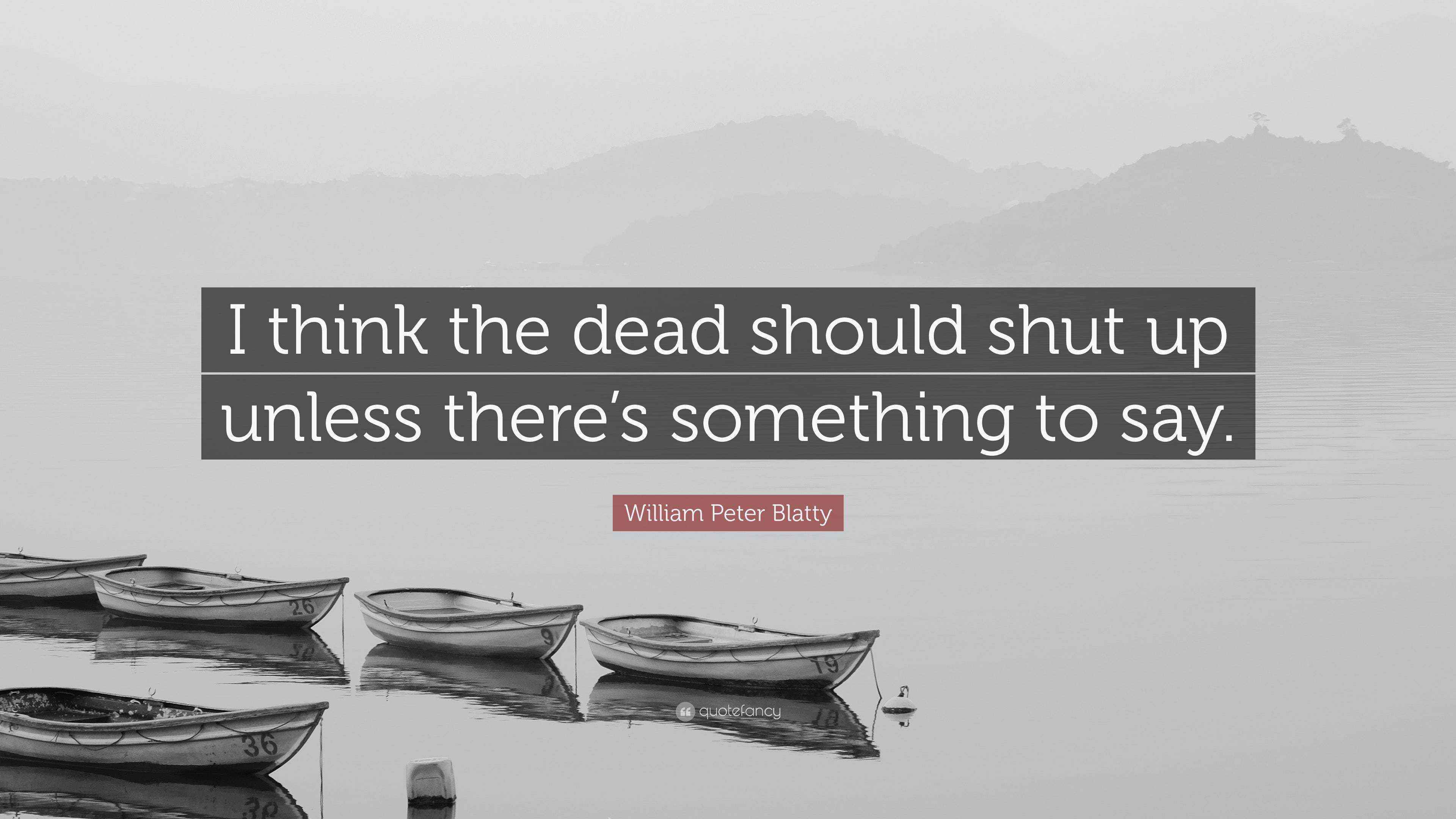 William Peter Blatty Quote: “I think the dead should shut up unless ...