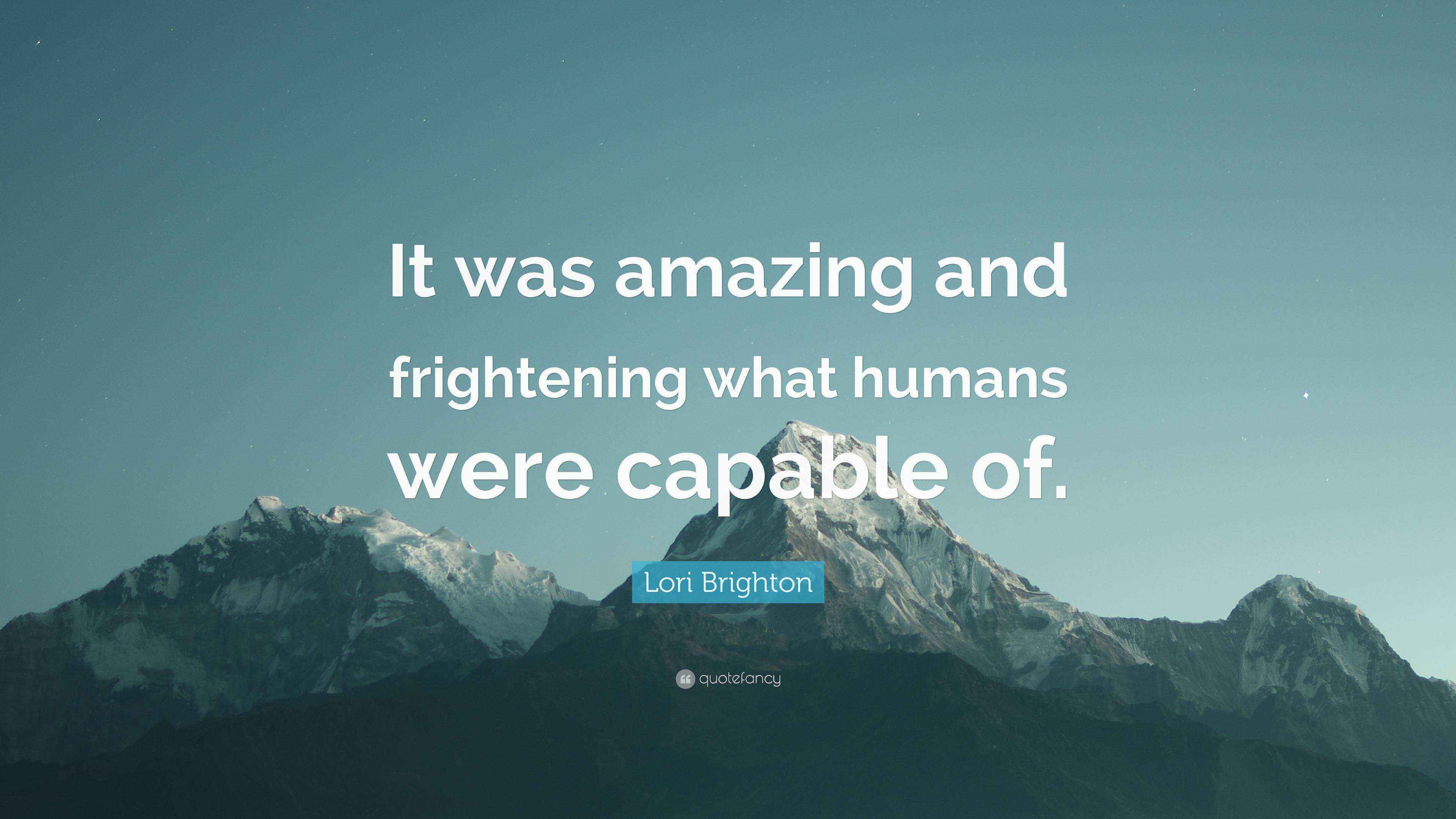 Lori Brighton Quote: “It was amazing and frightening what humans were ...