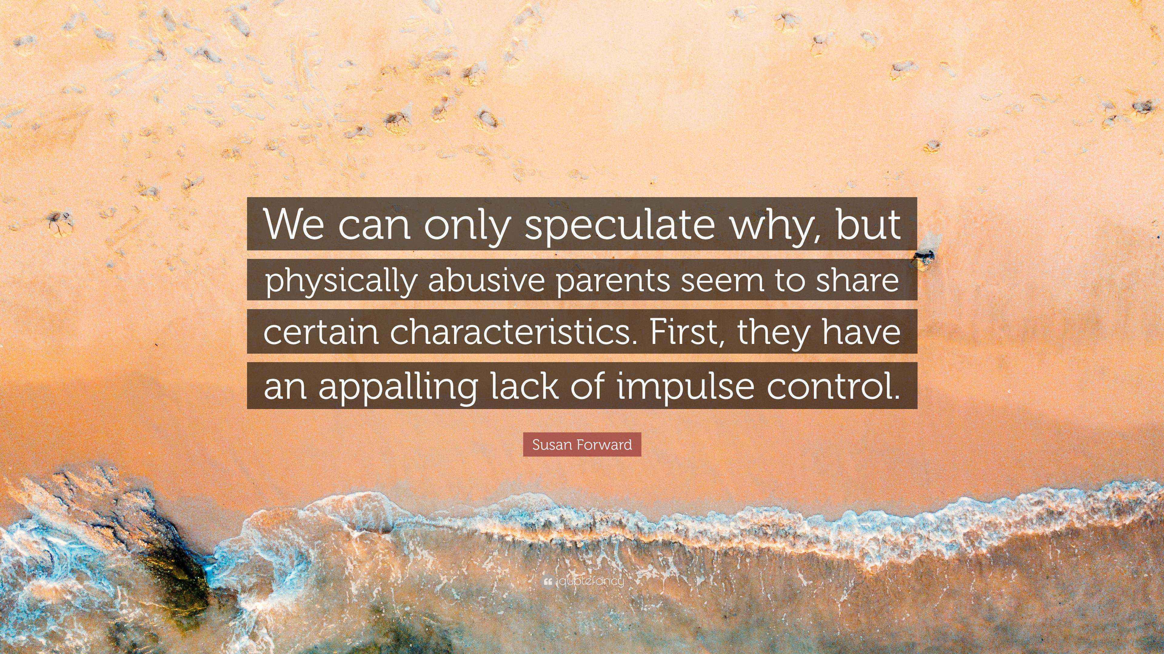 Susan Forward Quote: “We can only speculate why, but physically abusive ...
