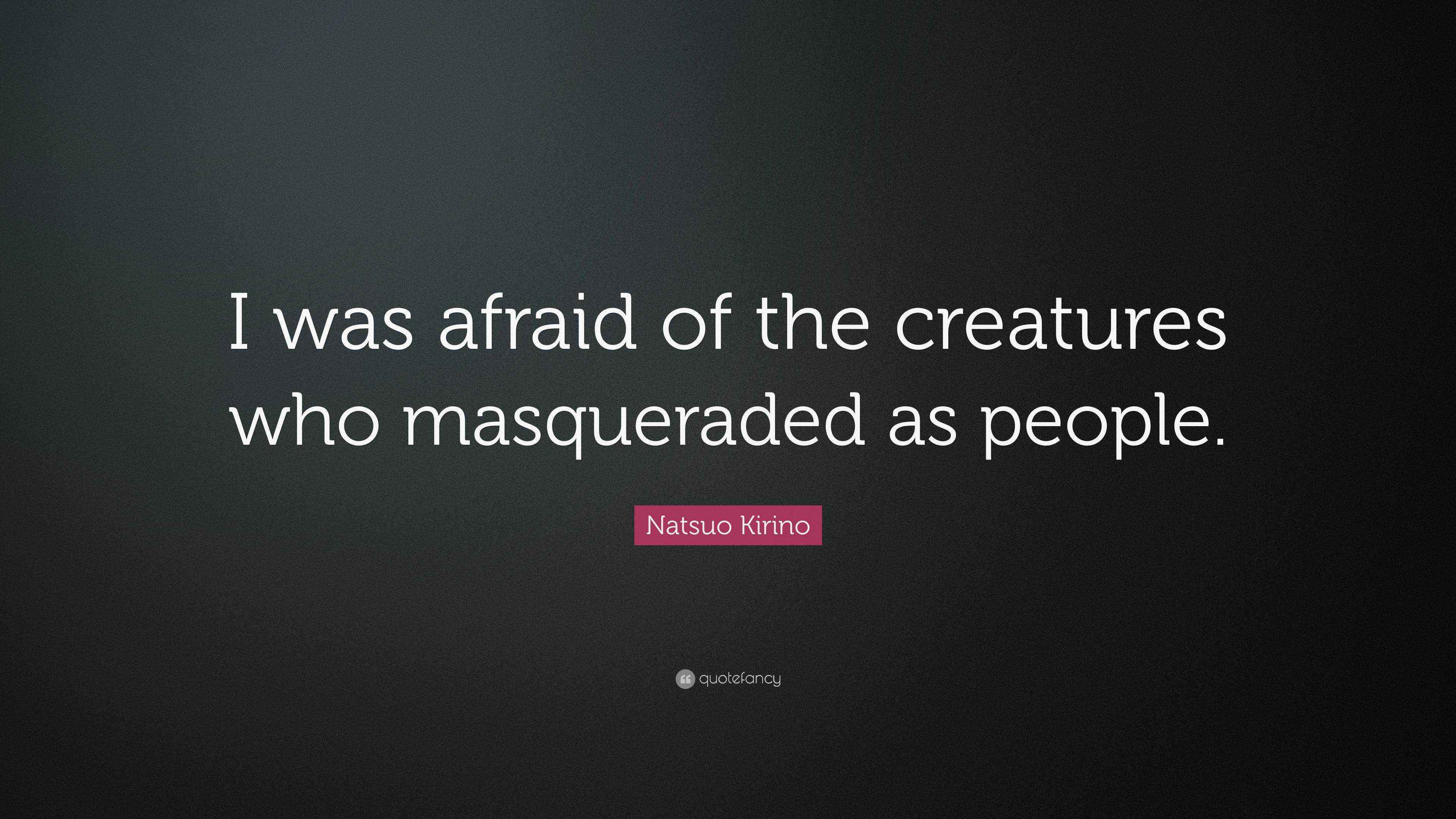 Natsuo Kirino Quote: “I was afraid of the creatures who masqueraded as ...