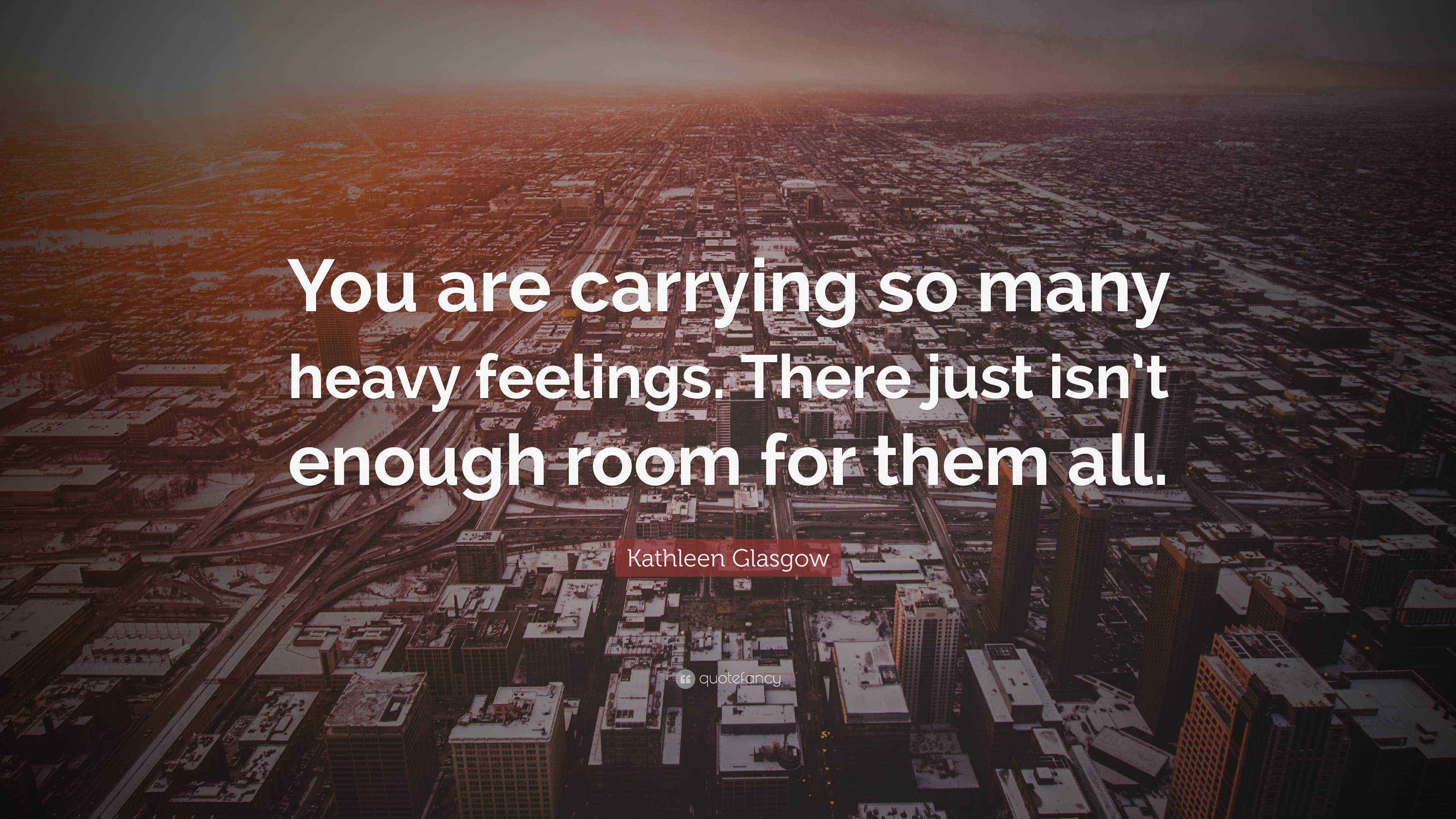 Kathleen Glasgow Quote: “You are carrying so many heavy feelings. There ...