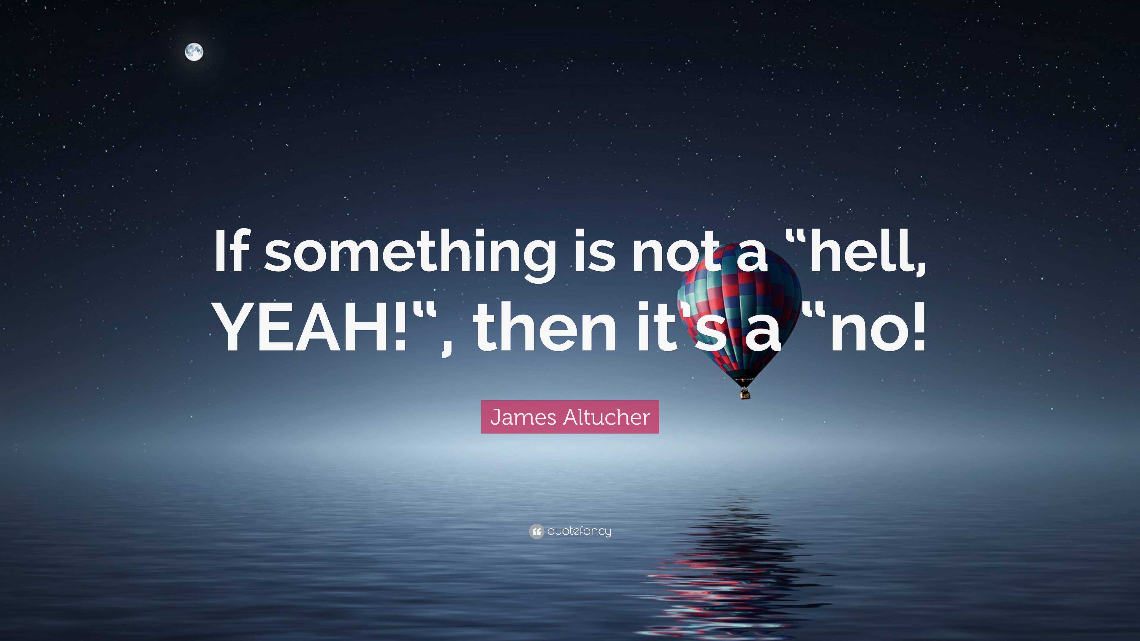 James Altucher Quote: “If something is not a “hell, YEAH!“, then it’s a ...