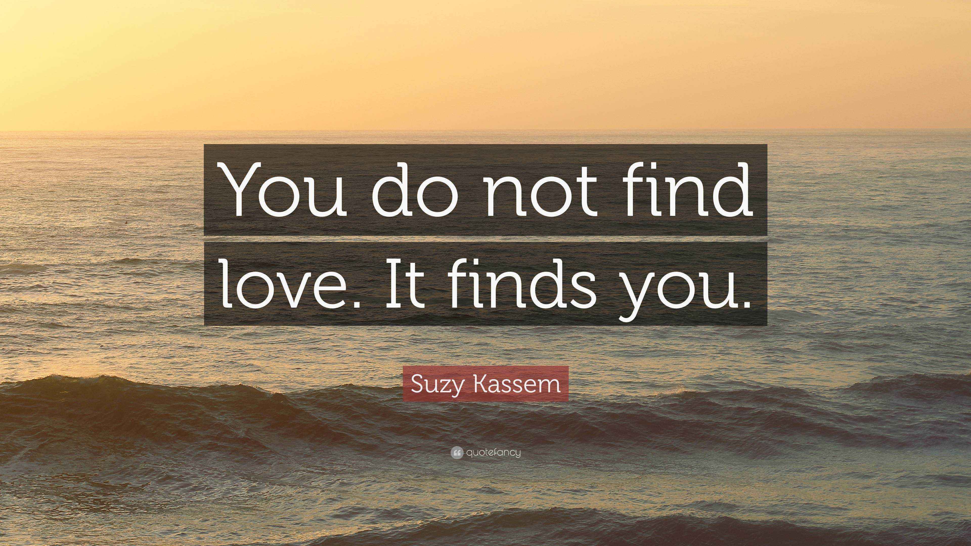 Suzy Kassem Quote: “You do not find love. It finds you.”