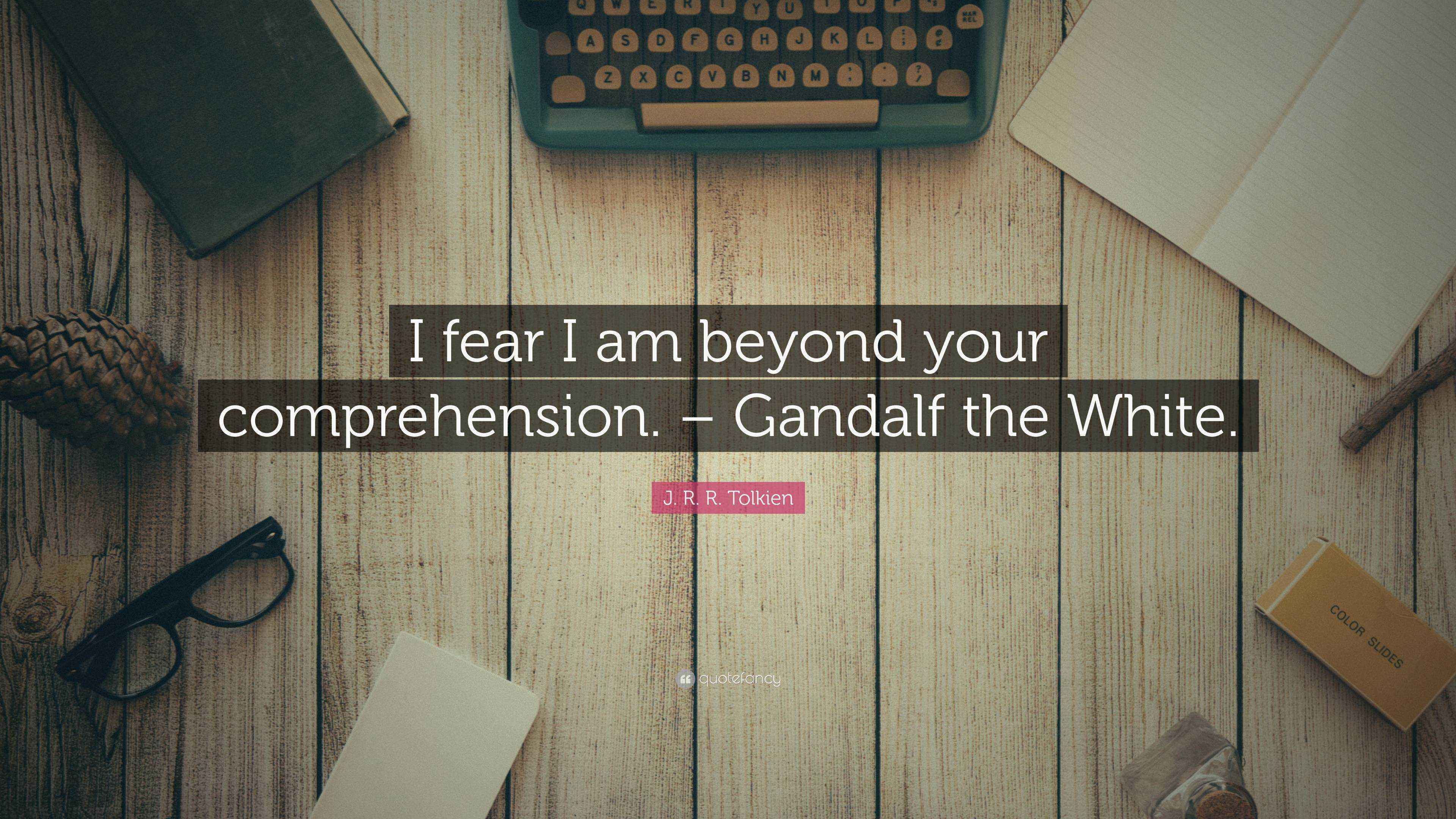 J. R. R. Tolkien Quote: “I fear I am beyond your comprehension ...