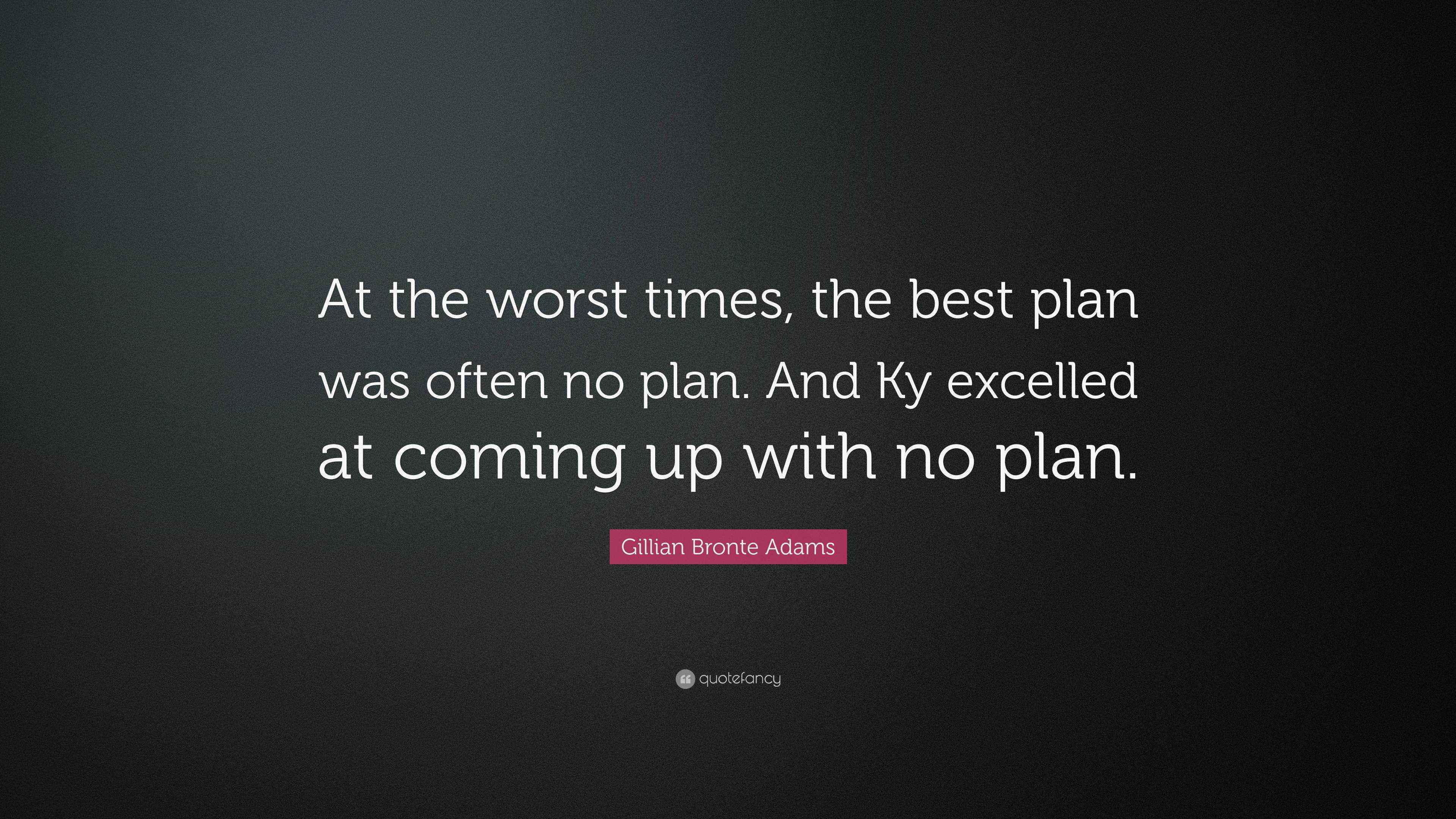 Gillian Bronte Adams Quote: “At the worst times, the best plan was ...