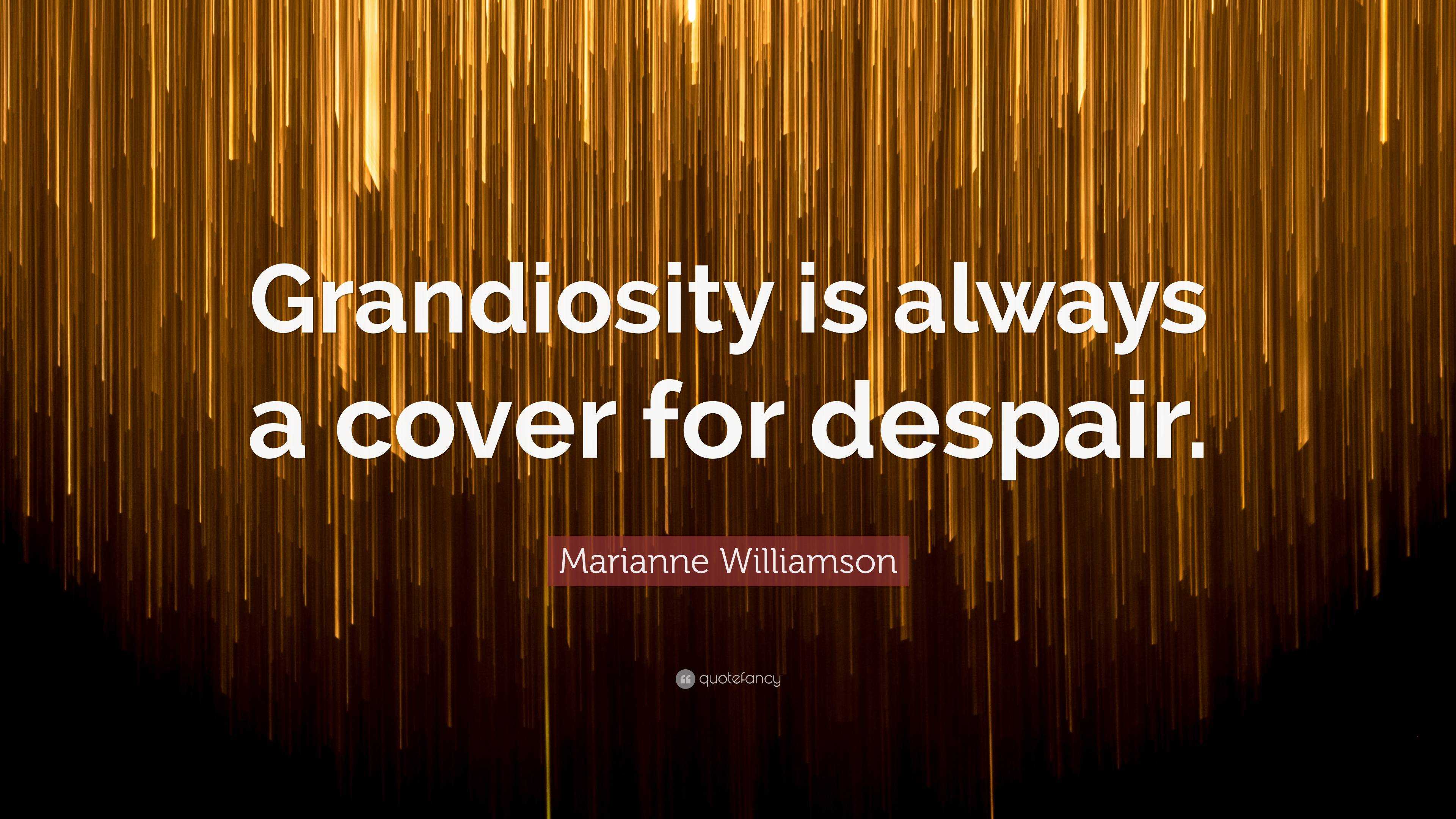 Marianne Williamson Quote: “Grandiosity is always a cover for despair.”