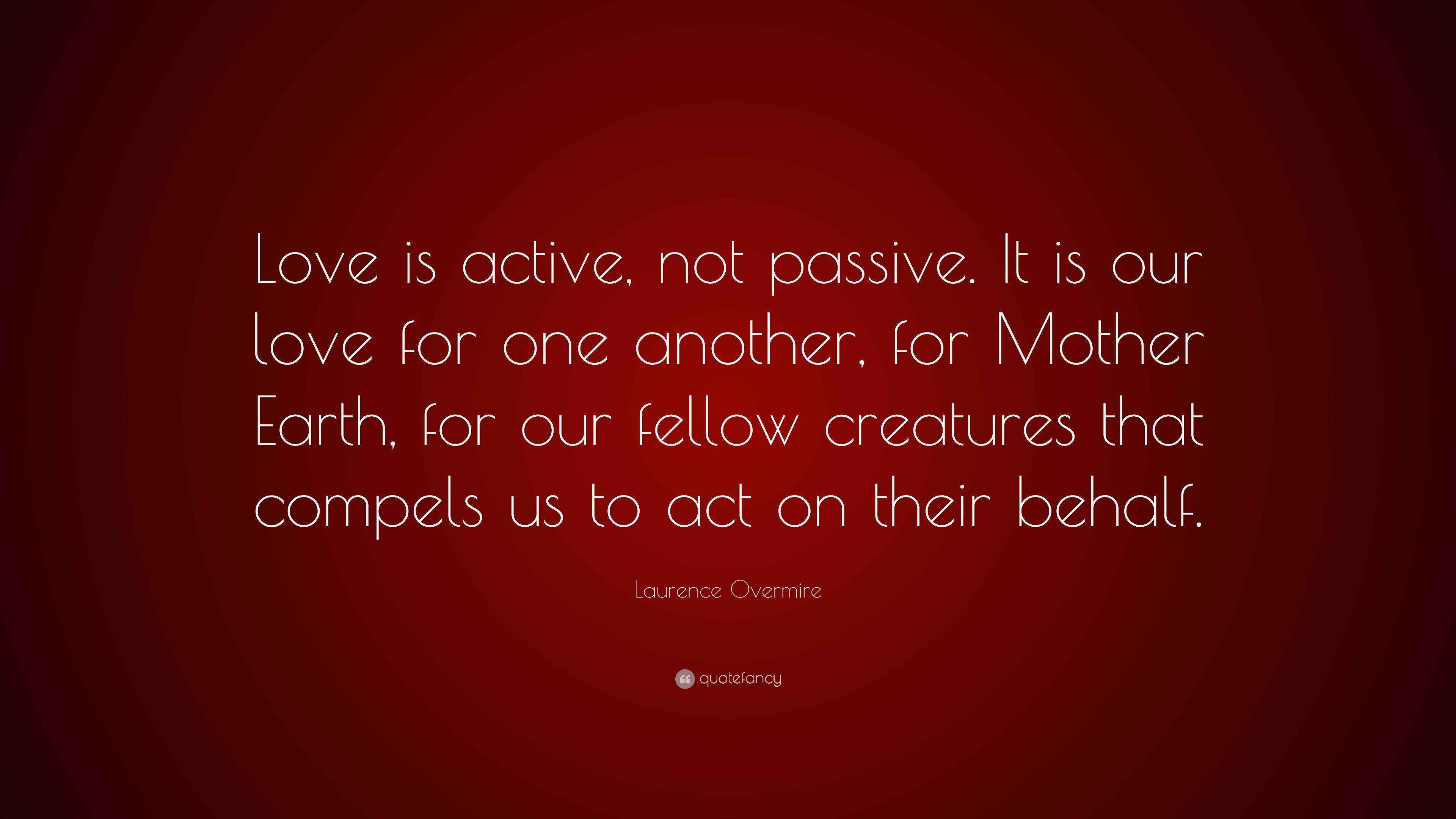 Laurence Overmire Quote: “Love is active, not passive. It is our love ...