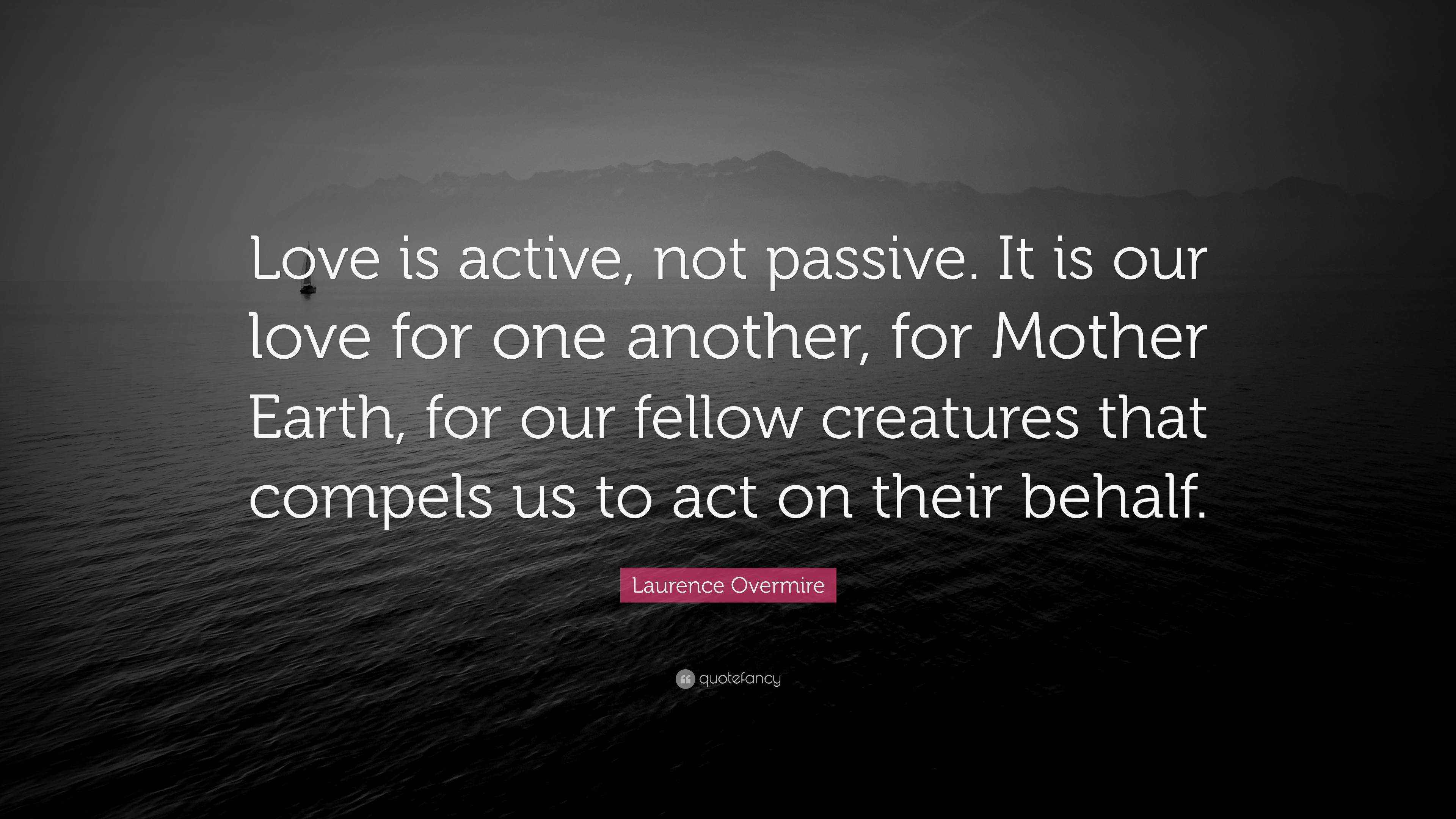 Laurence Overmire Quote: “Love is active, not passive. It is our love ...