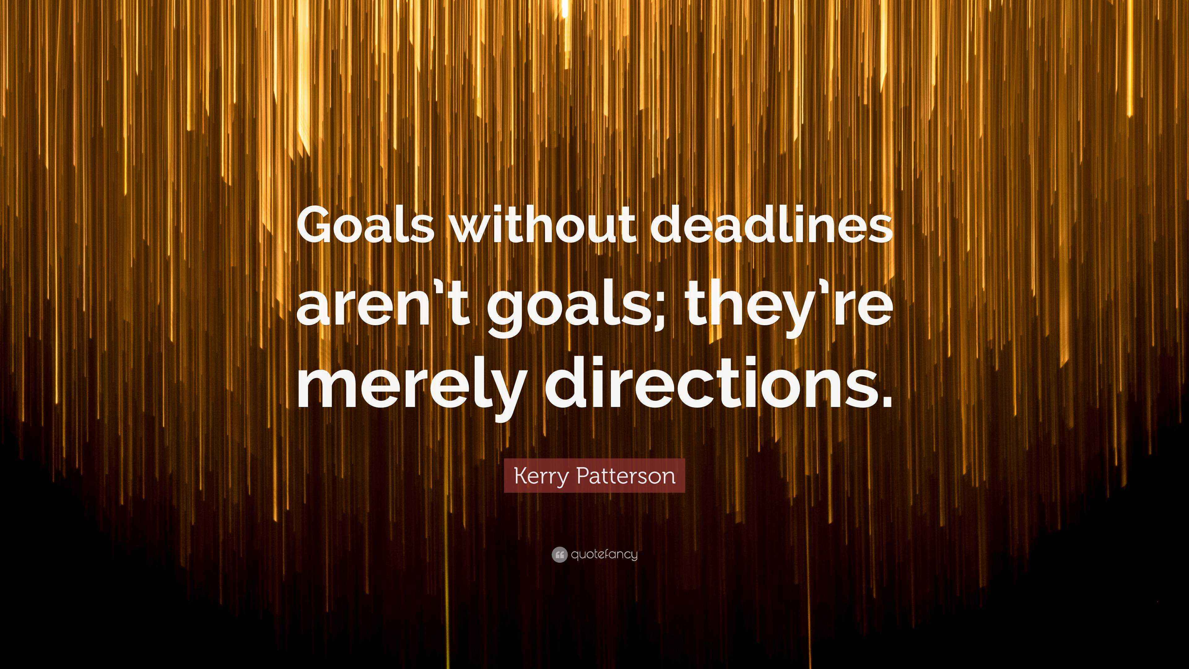 Kerry Patterson Quote: “Goals without deadlines aren’t goals; they’re ...