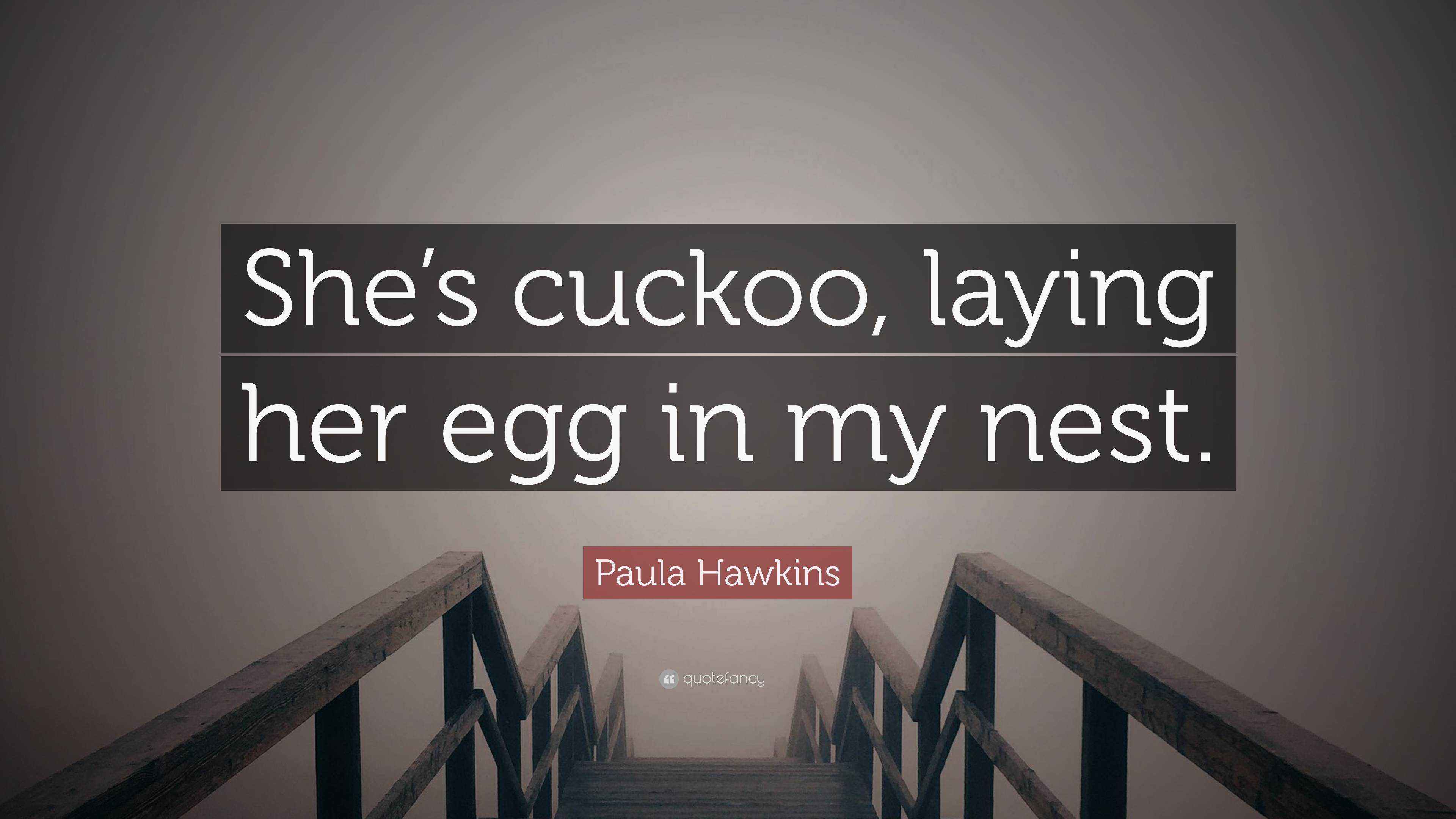 Paula Hawkins Quote: “She’s cuckoo, laying her egg in my nest.”