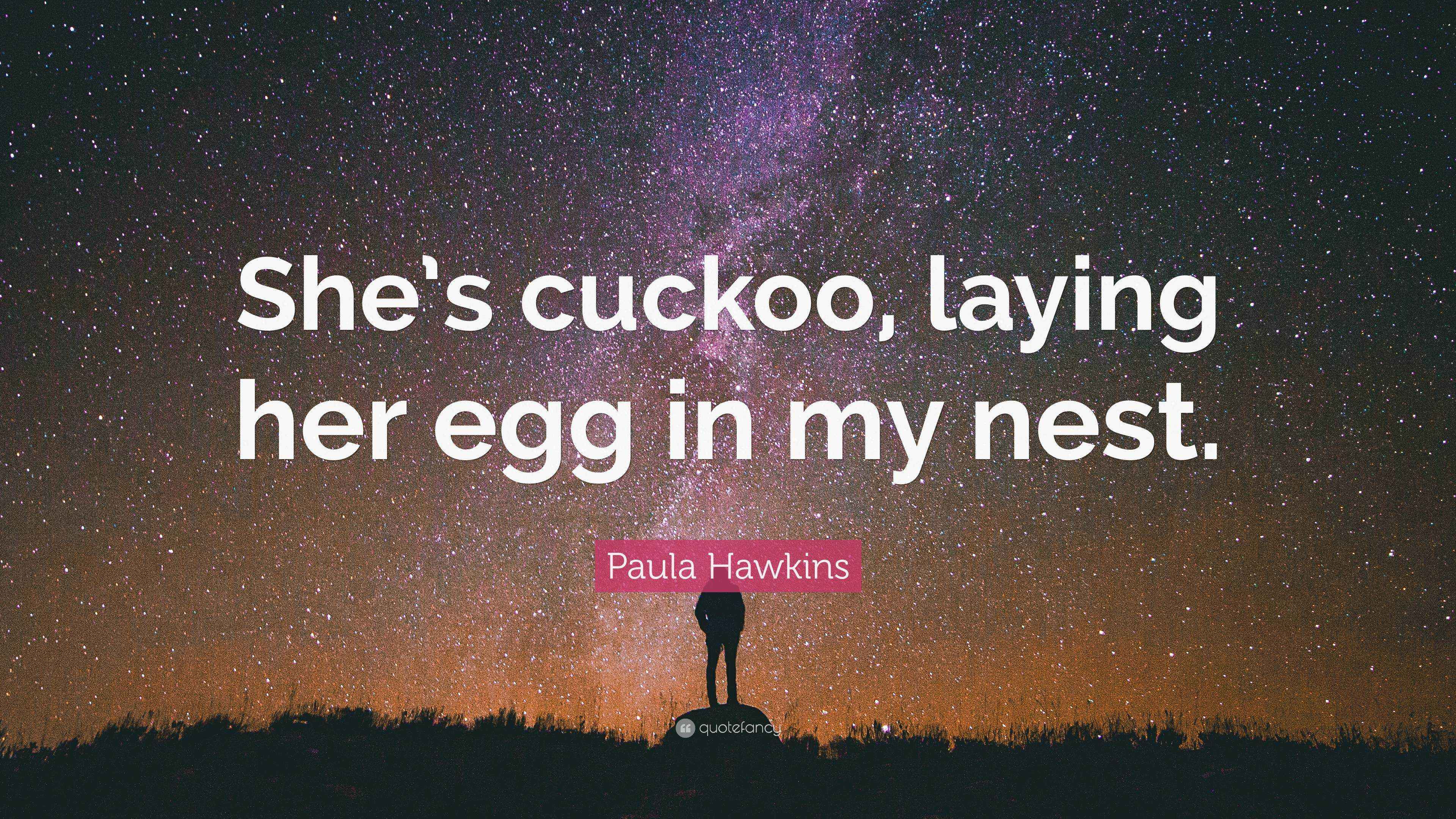 Paula Hawkins Quote: “She’s cuckoo, laying her egg in my nest.”