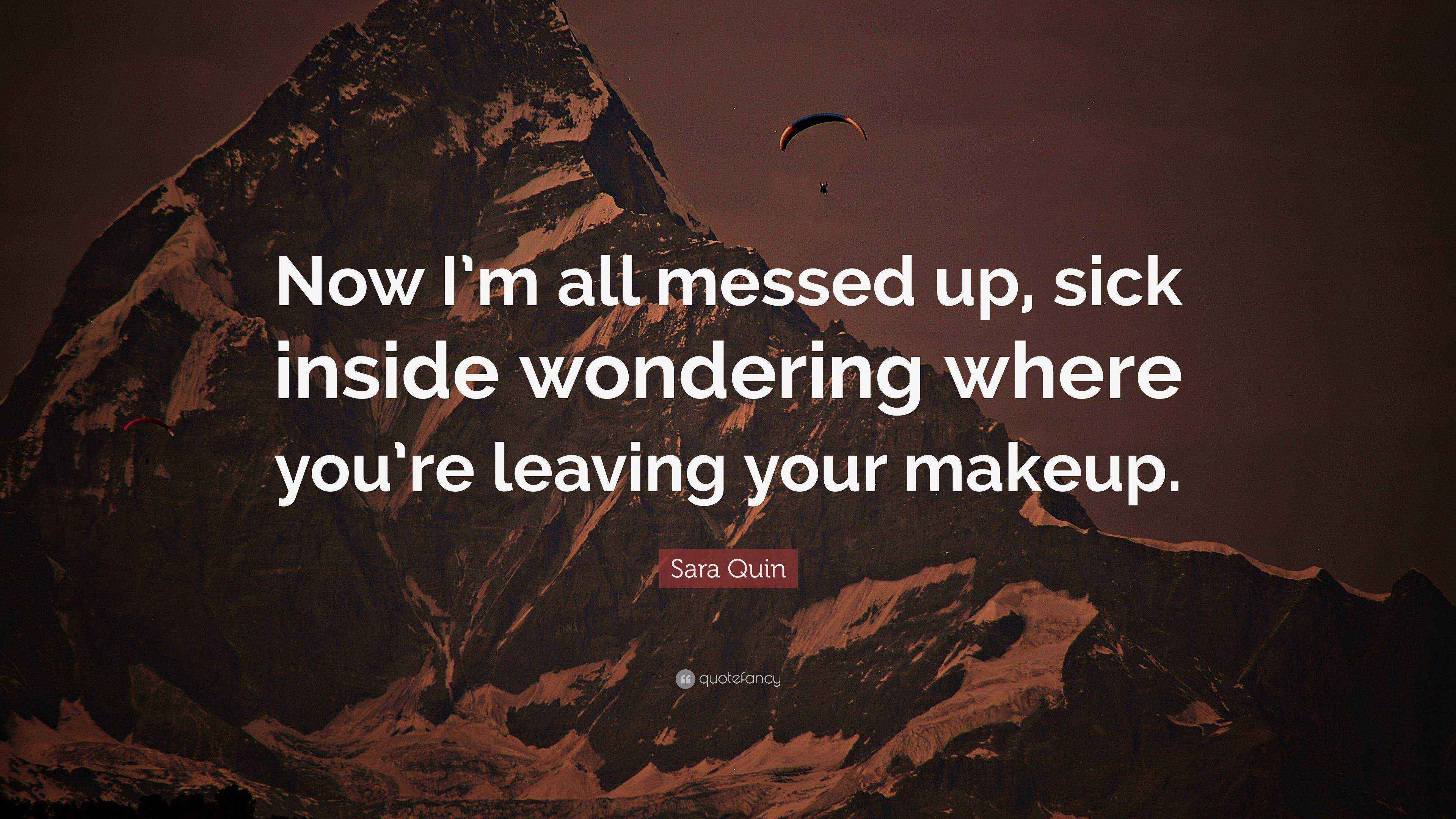 Sara Quin Quote: “Now I’m all messed up, sick inside wondering where ...