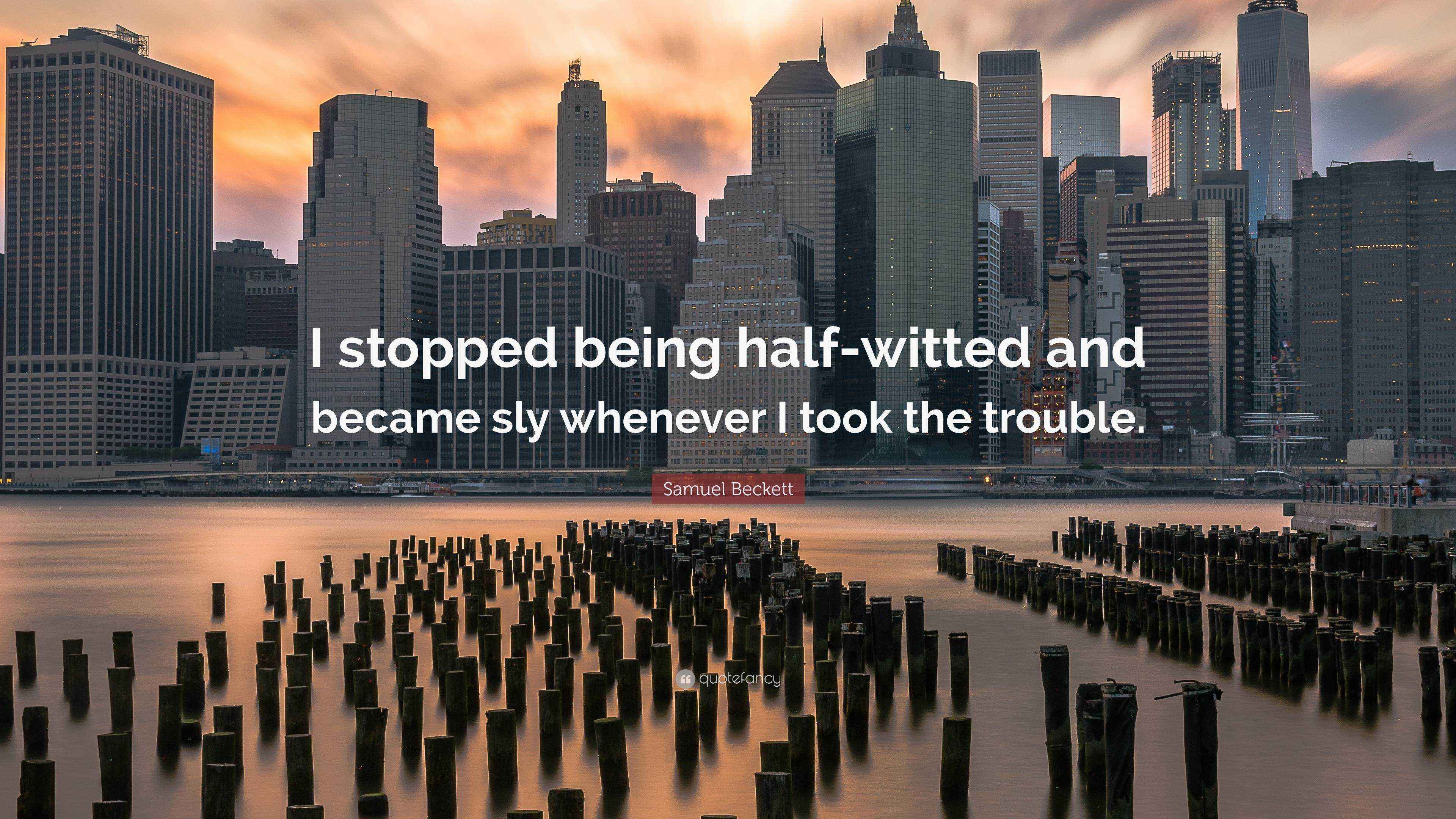 Samuel Beckett Quote: “I stopped being half-witted and became sly ...