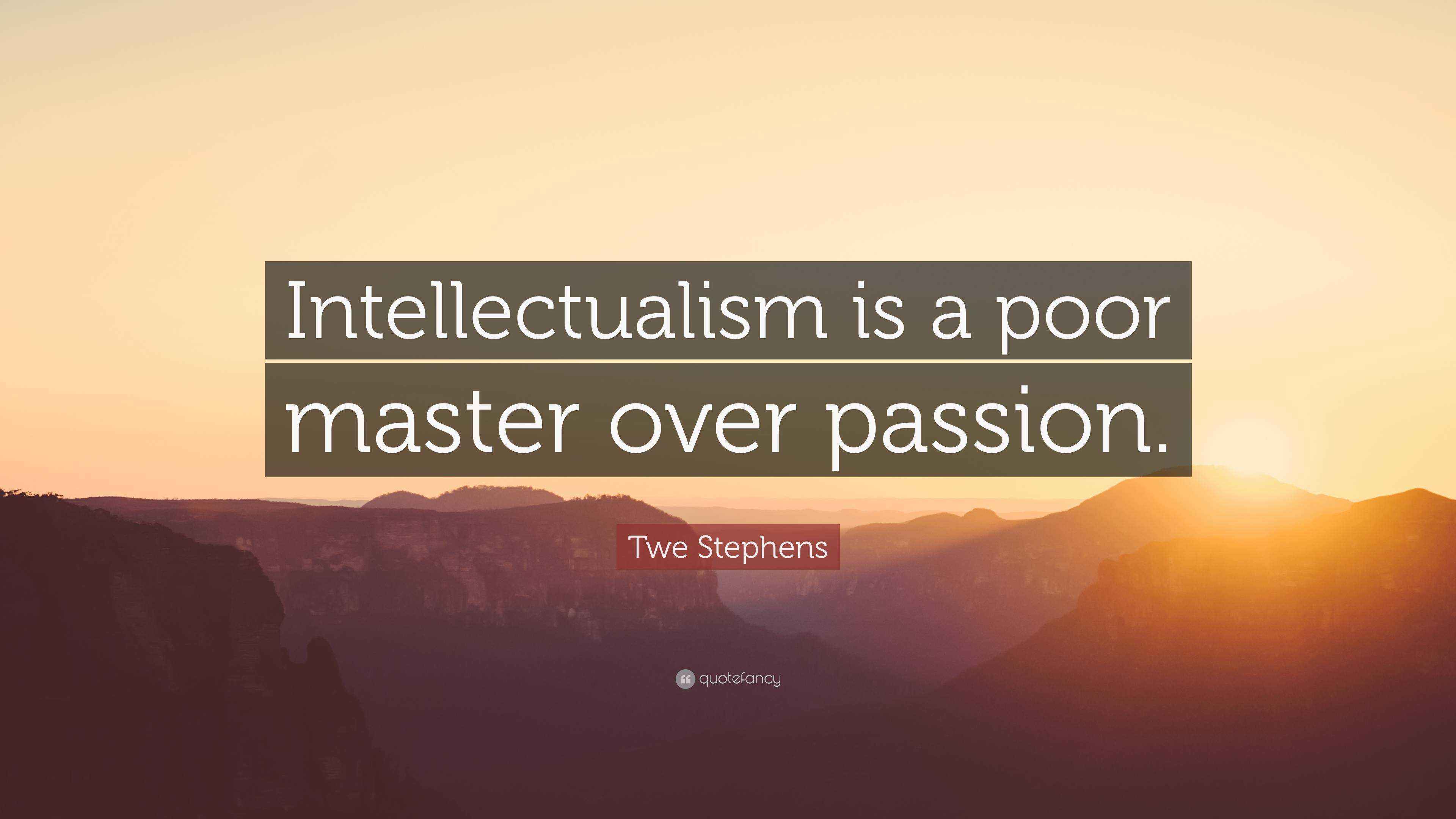 Twe Stephens Quote: “Intellectualism is a poor master over passion.”