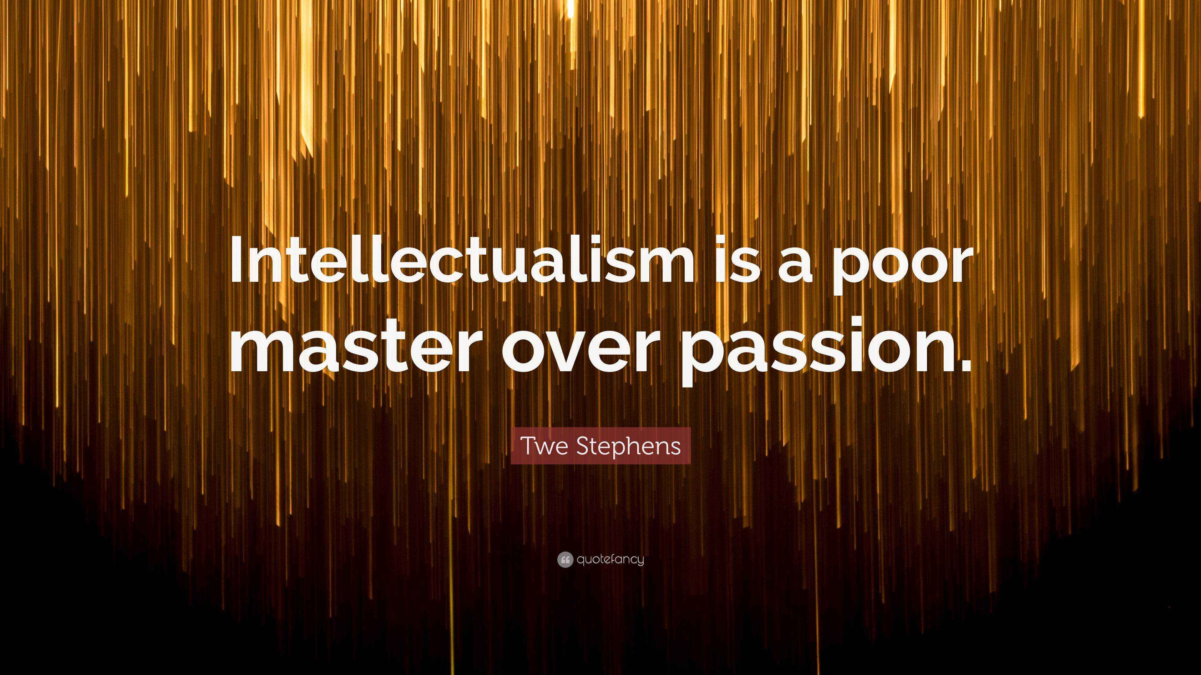 Twe Stephens Quote: “Intellectualism is a poor master over passion.”