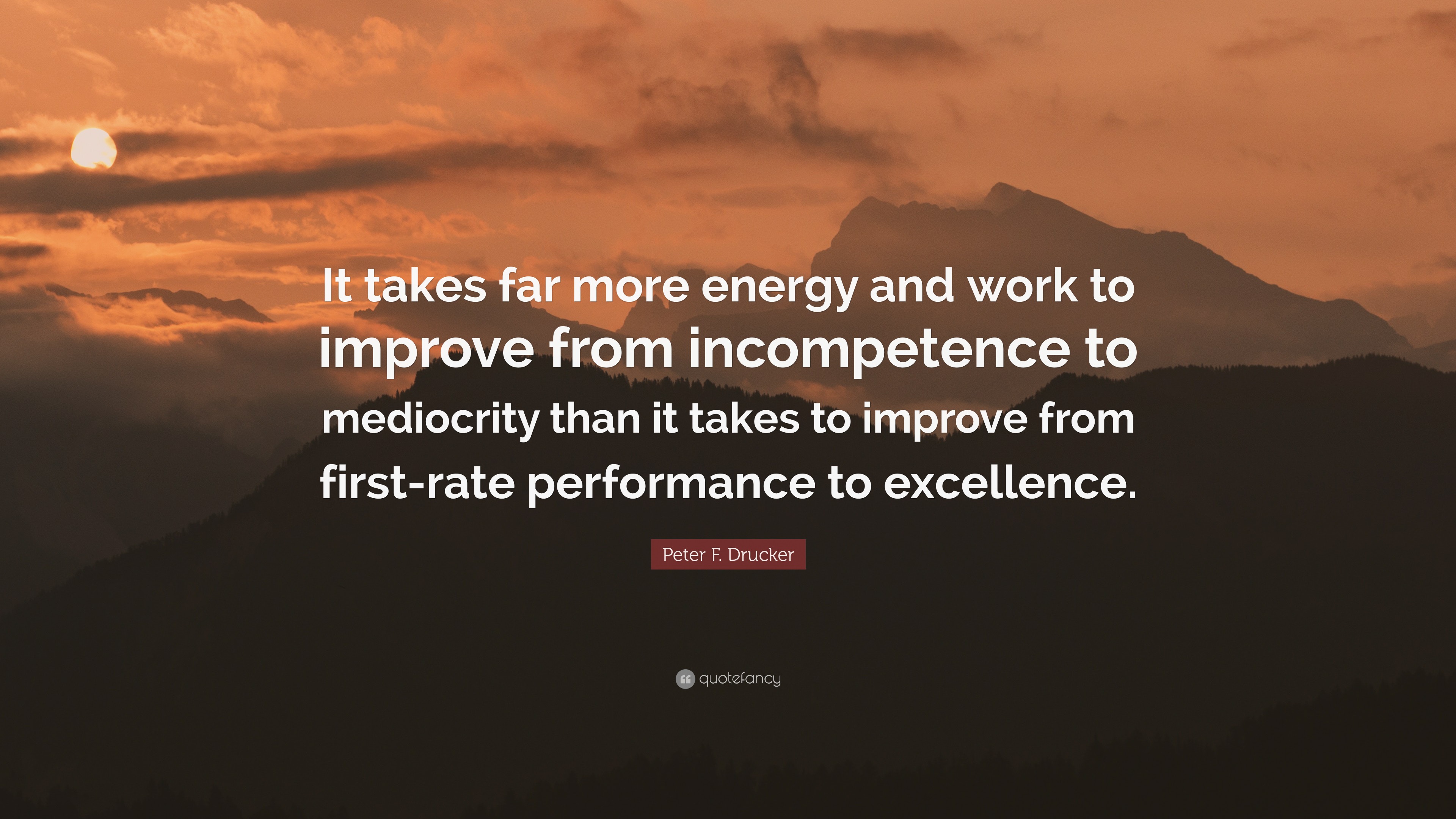 Peter F. Drucker Quote: “It takes far more energy and work to improve ...