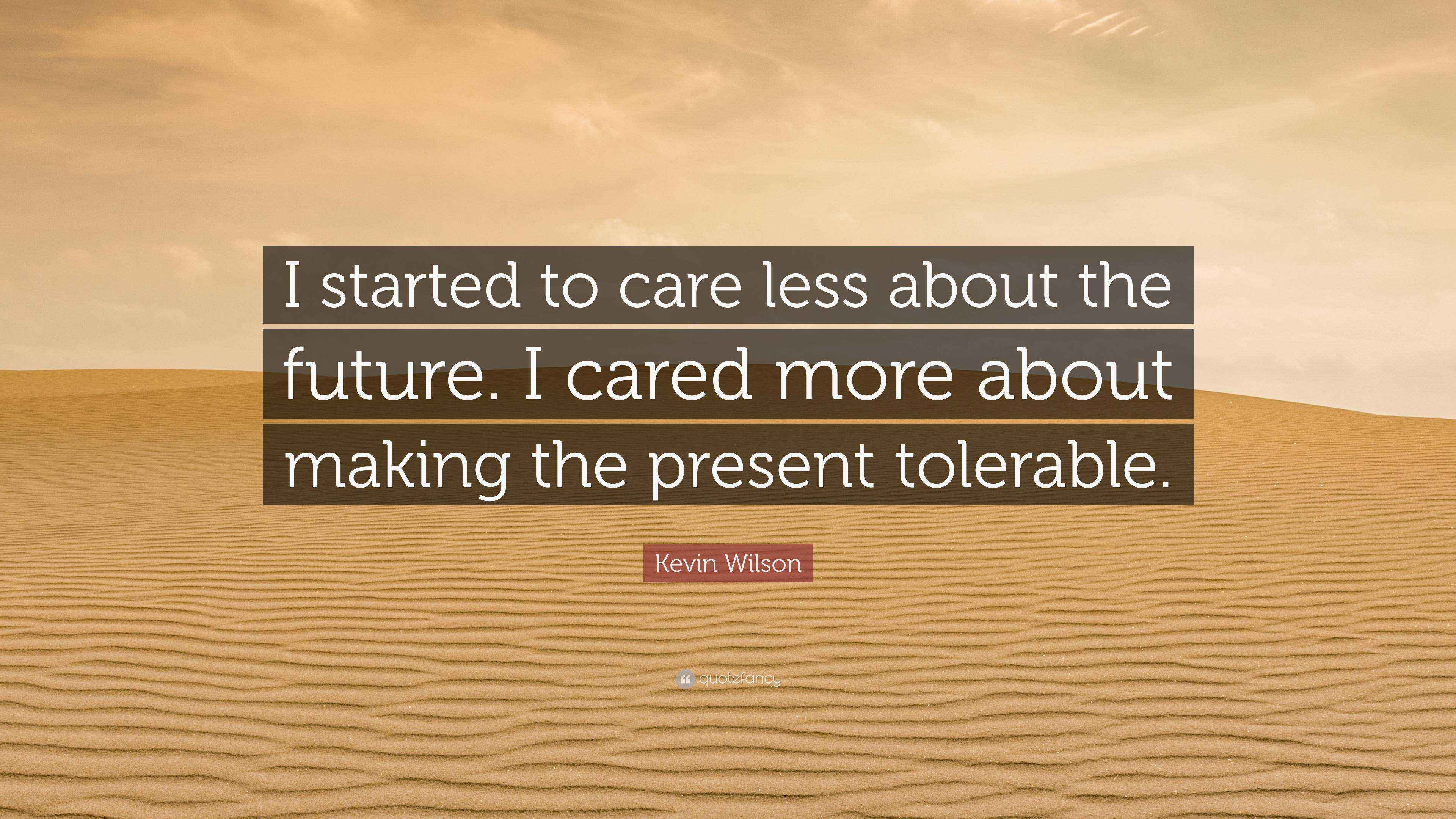 Kevin Wilson Quote: “I started to care less about the future. I cared ...