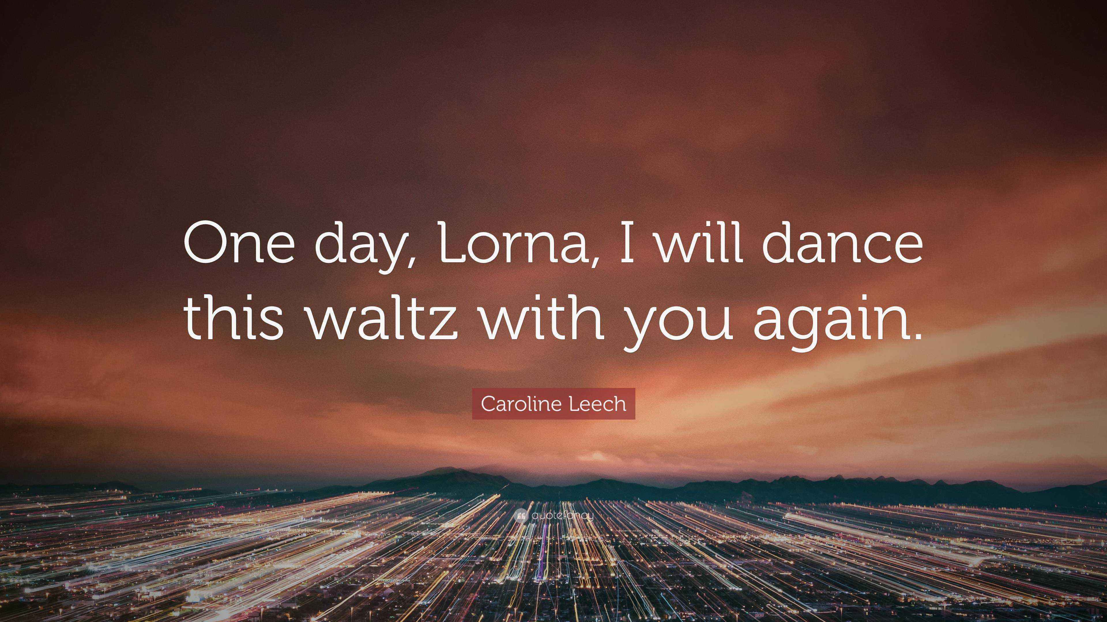Caroline Leech Quote: “One day, Lorna, I will dance this waltz with you ...