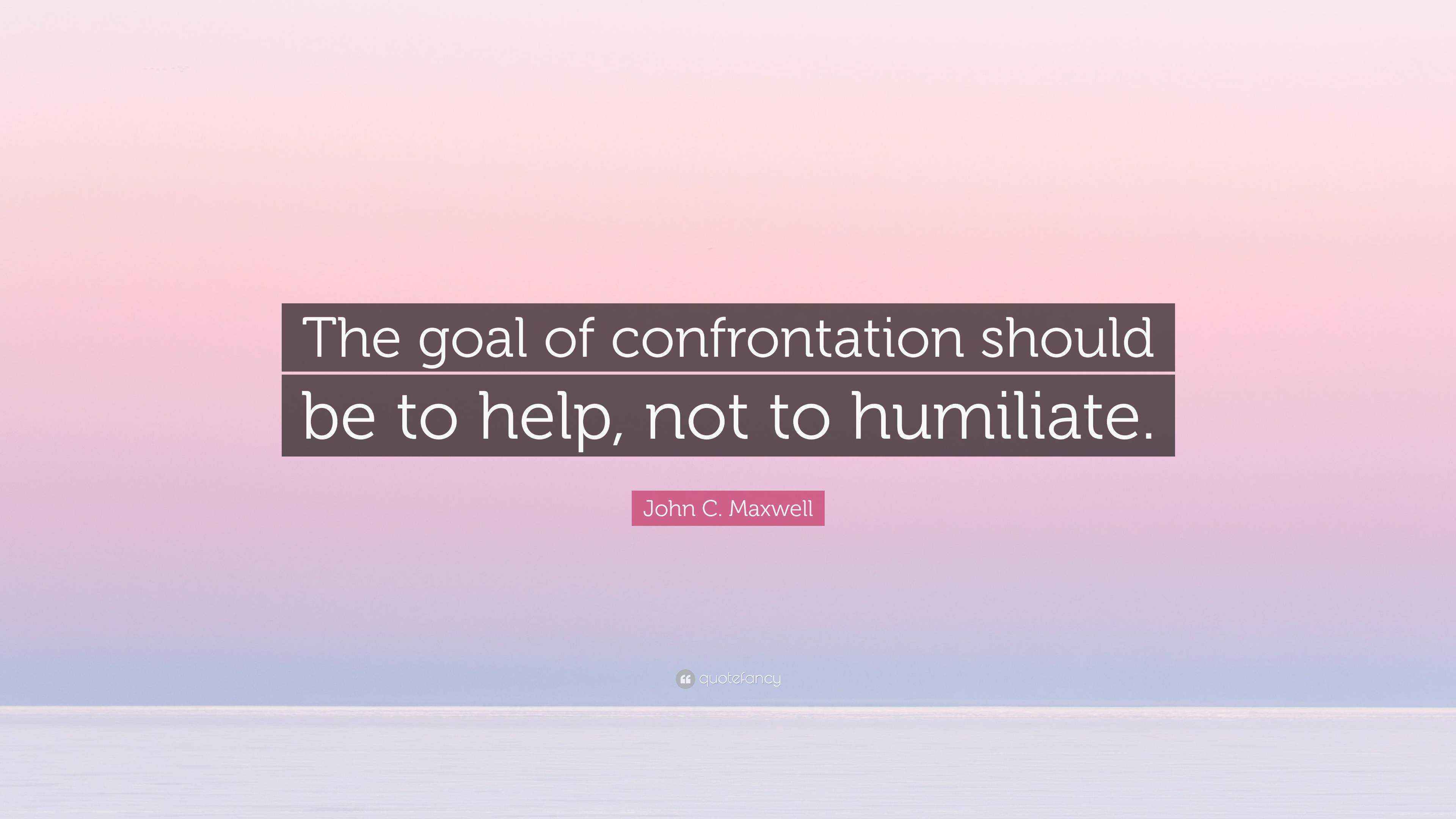John C. Maxwell Quote: “The goal of confrontation should be to help ...