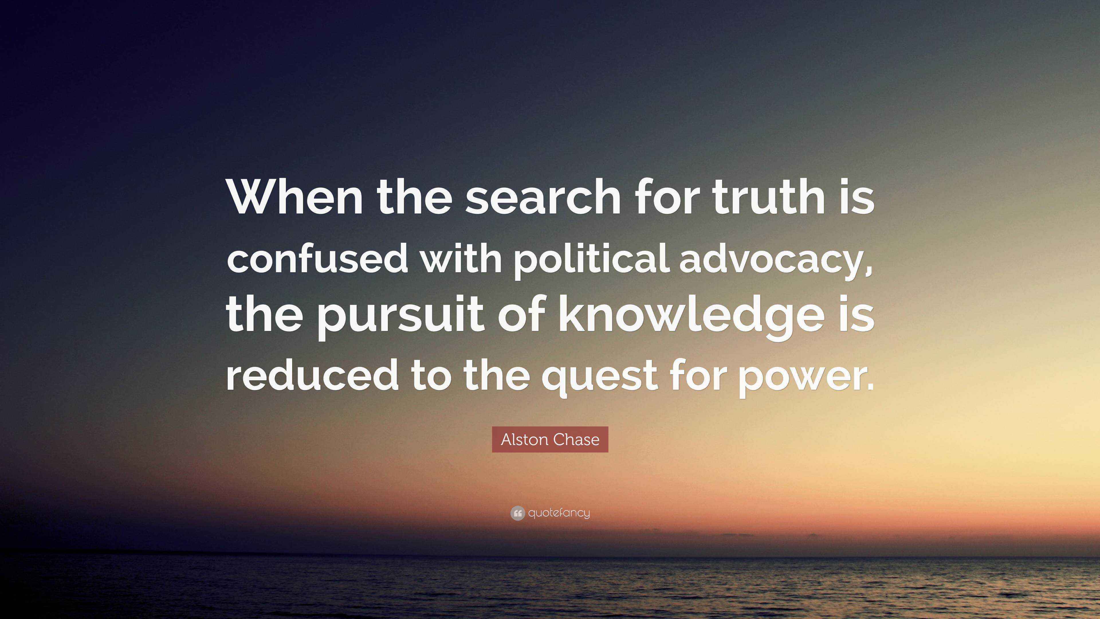 Alston Chase Quote: “When the search for truth is confused with ...