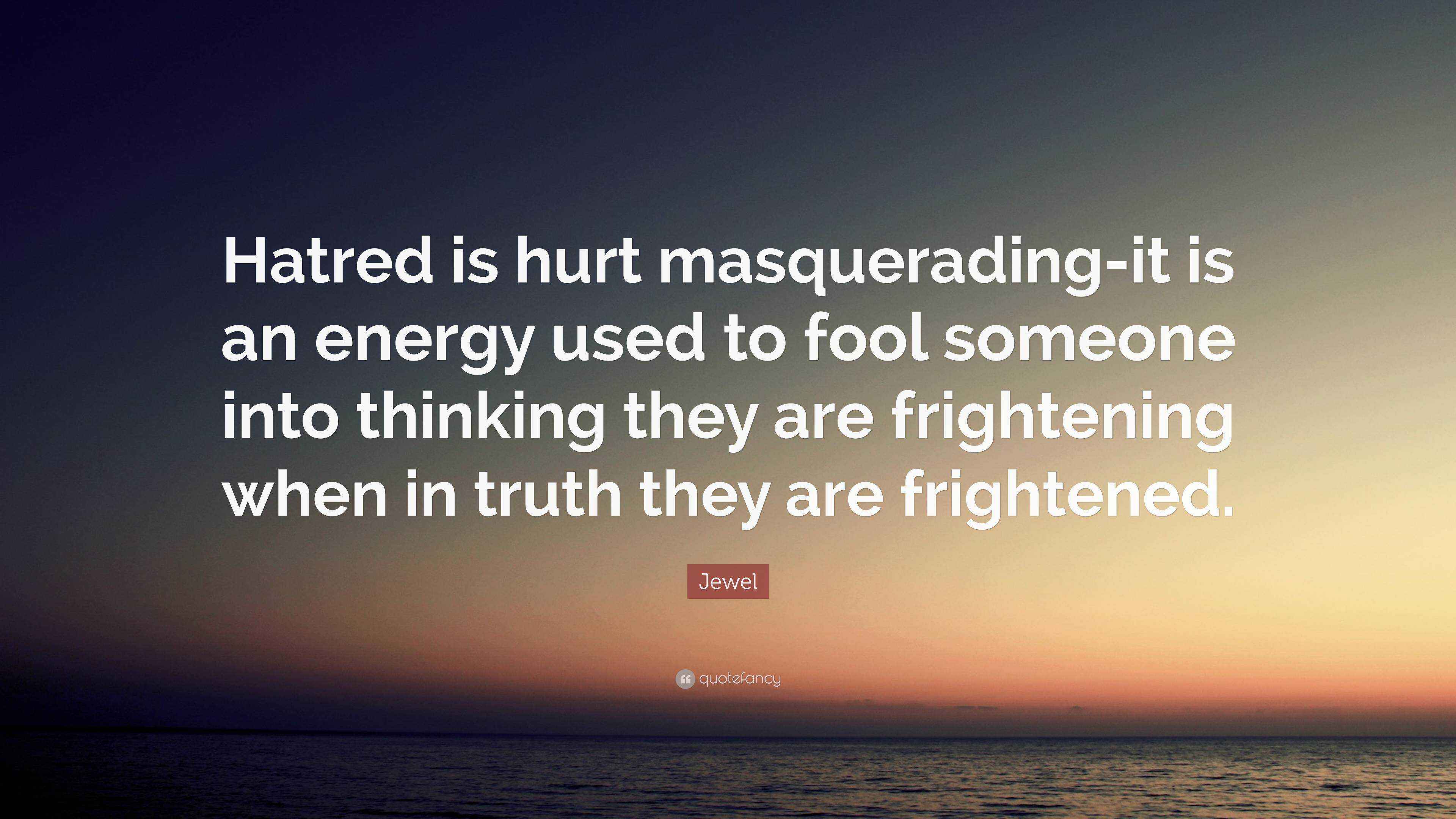 Jewel Quote: “Hatred is hurt masquerading-it is an energy used to fool ...