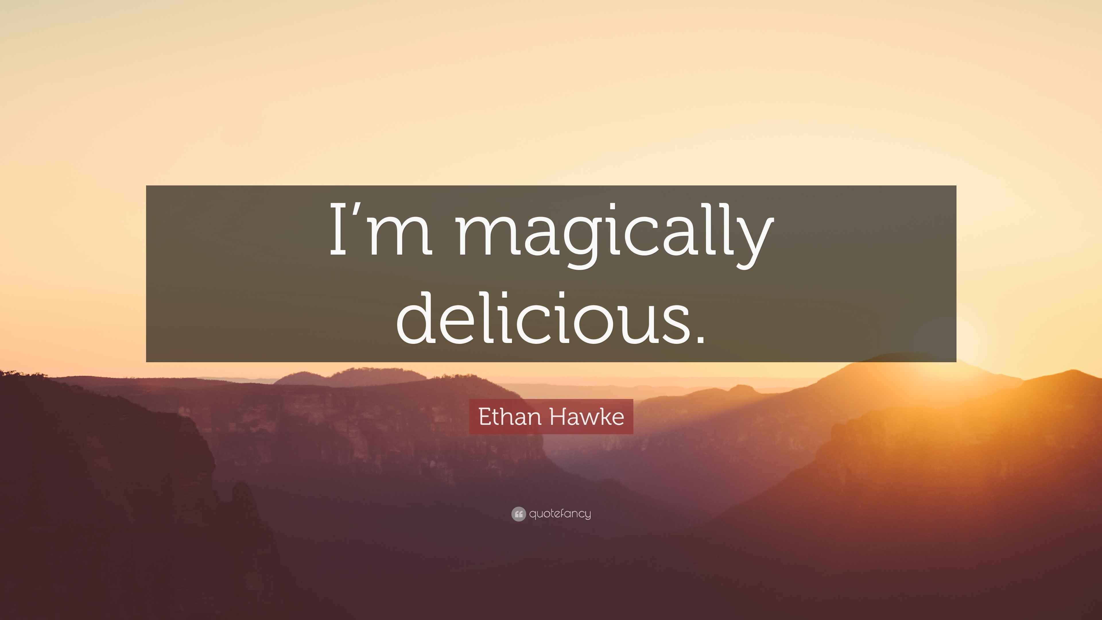 Ethan Hawke Quote: “I’m magically delicious.”