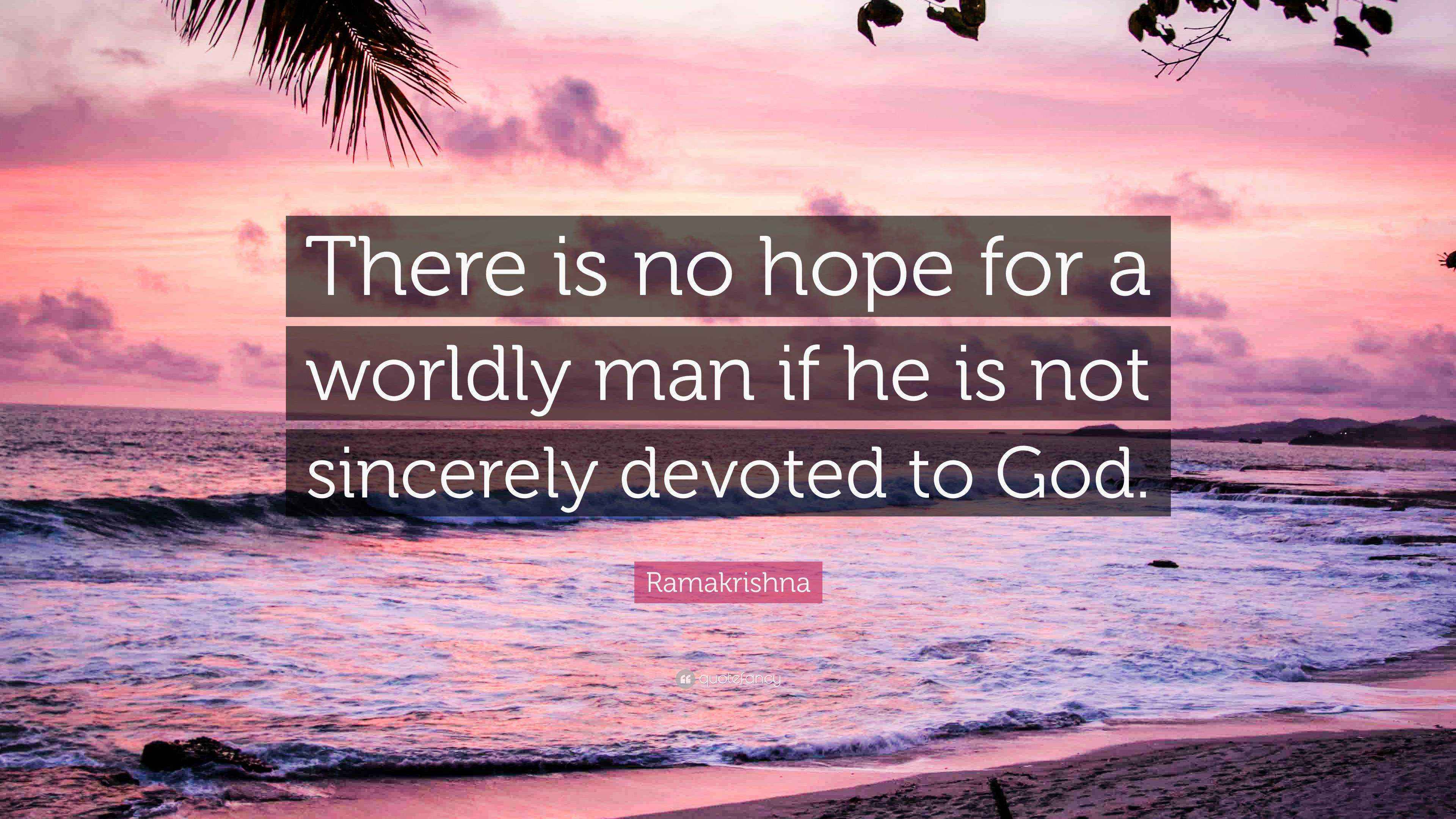 Ramakrishna Quote: “There is no hope for a worldly man if he is not ...