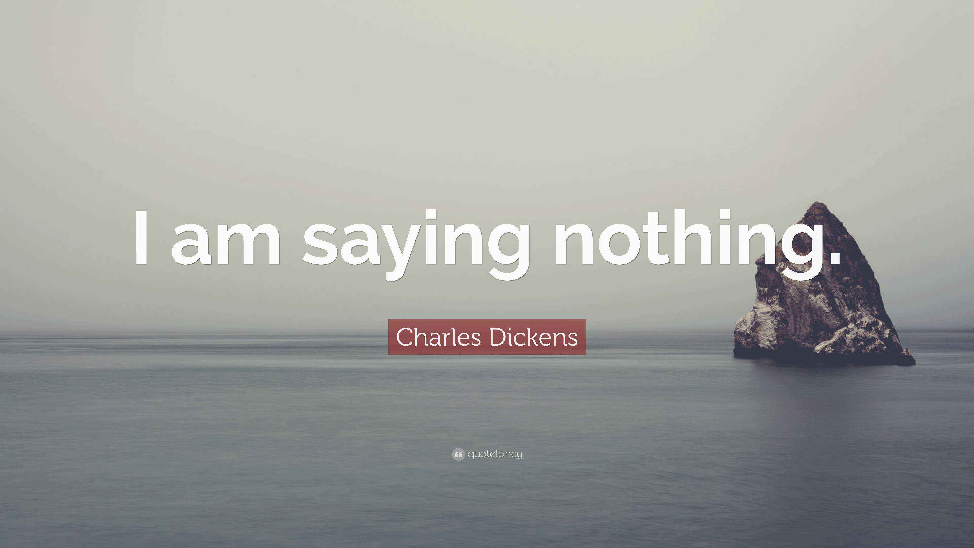 Charles Dickens Quote: “I am saying nothing.”