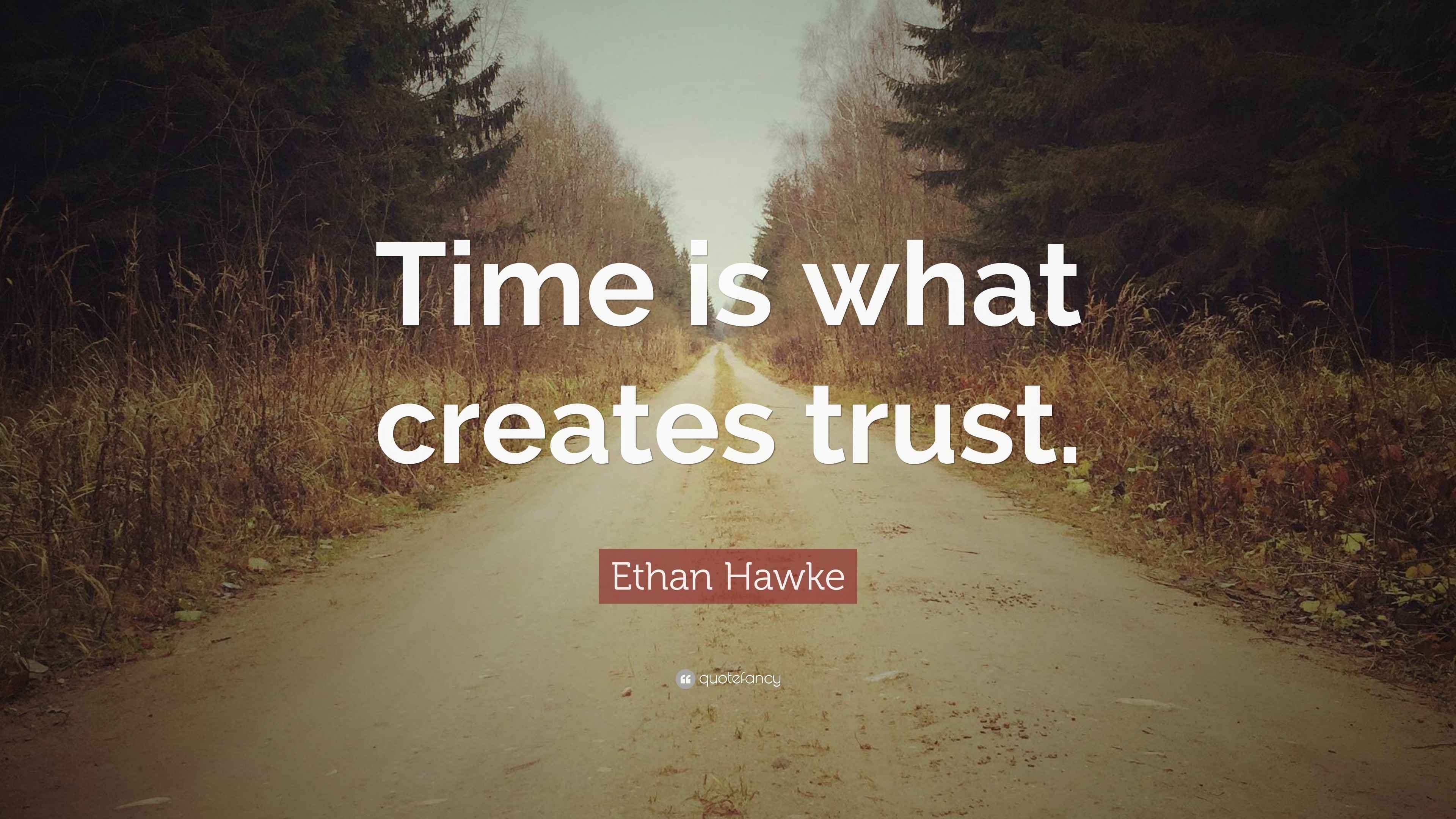 Ethan Hawke Quote: “Time is what creates trust.”