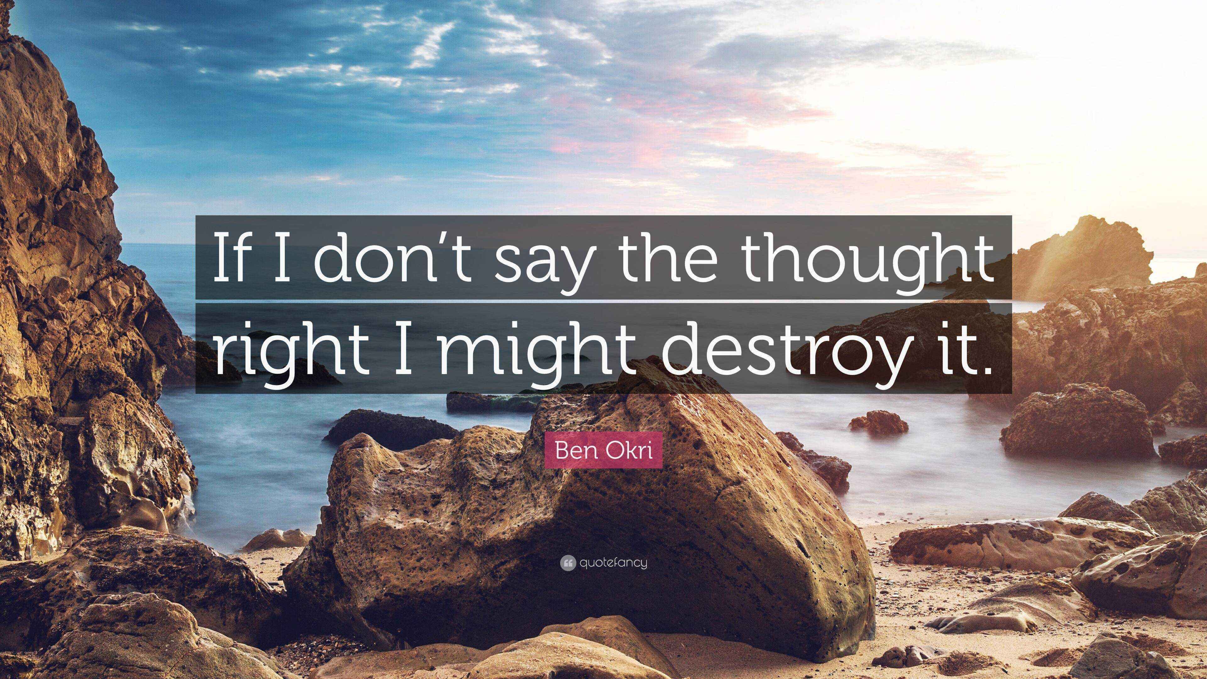 Ben Okri Quote: “If I don’t say the thought right I might destroy it.”