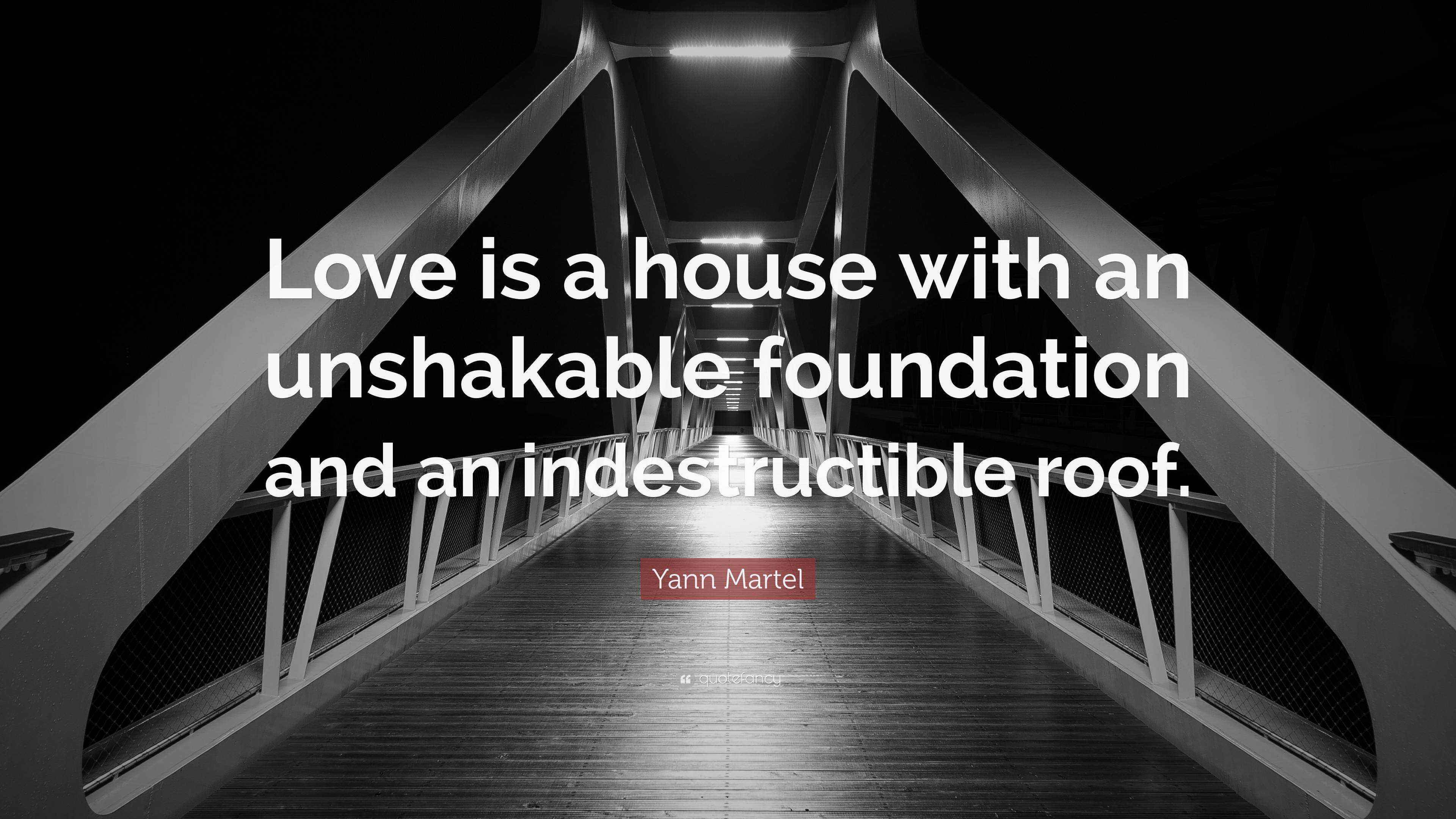 Yann Martel Quote: “Love is a house with an unshakable foundation and ...