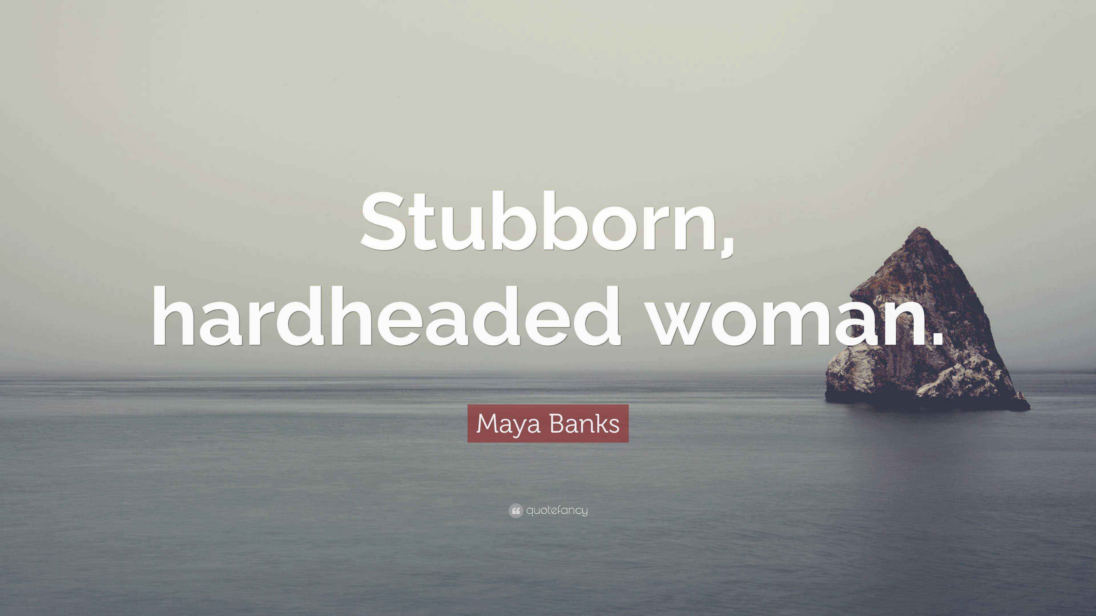 Maya Banks Quote: “Stubborn, hardheaded woman.”