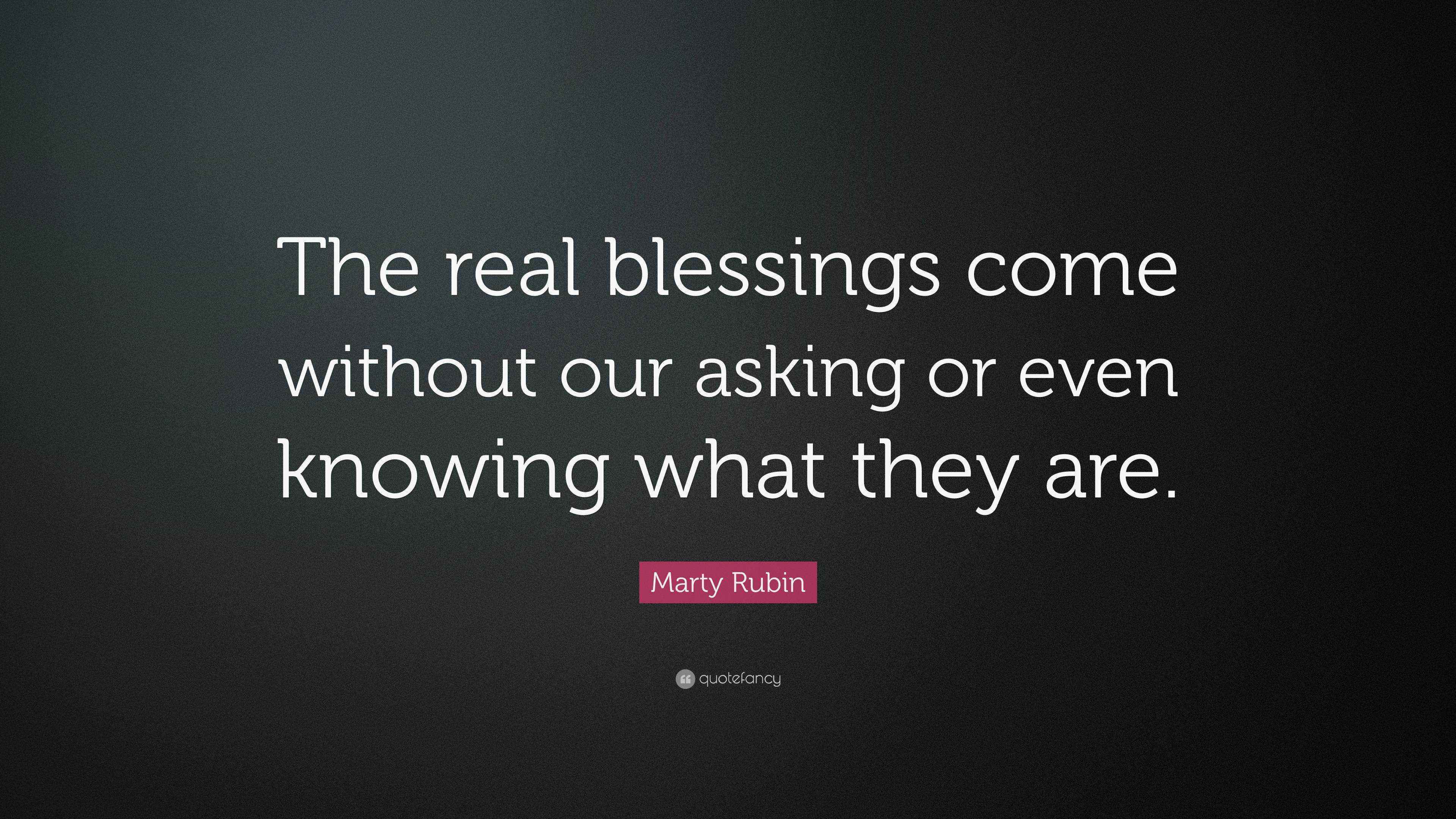 Marty Rubin Quote: “The real blessings come without our asking or even ...