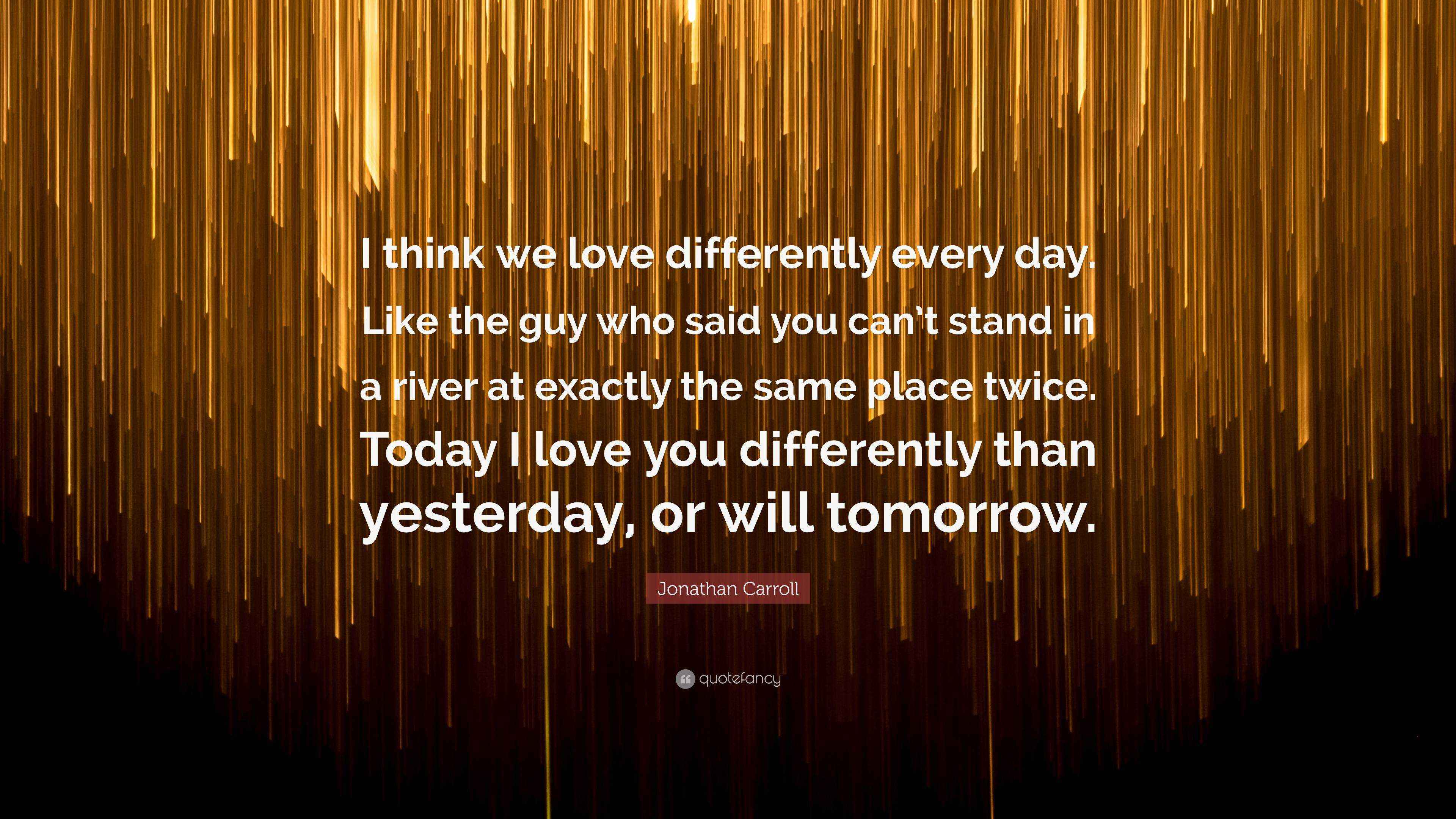Jonathan Carroll Quote: “I think we love differently every day. Like ...