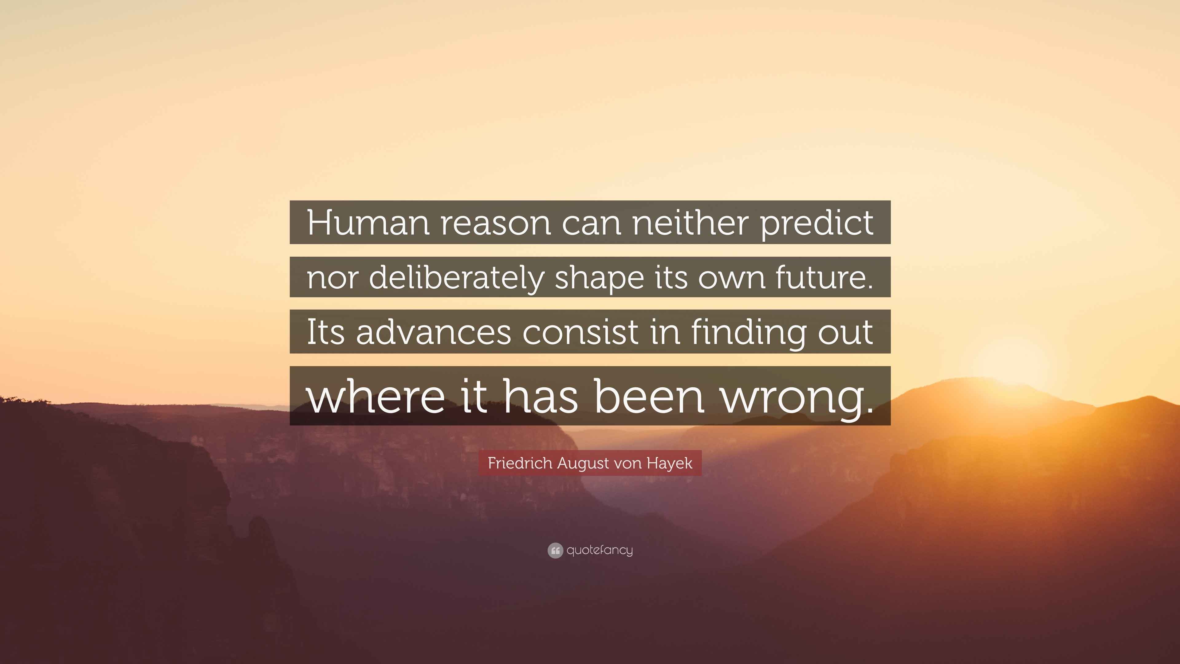 Friedrich August von Hayek Quote: “Human reason can neither predict nor ...