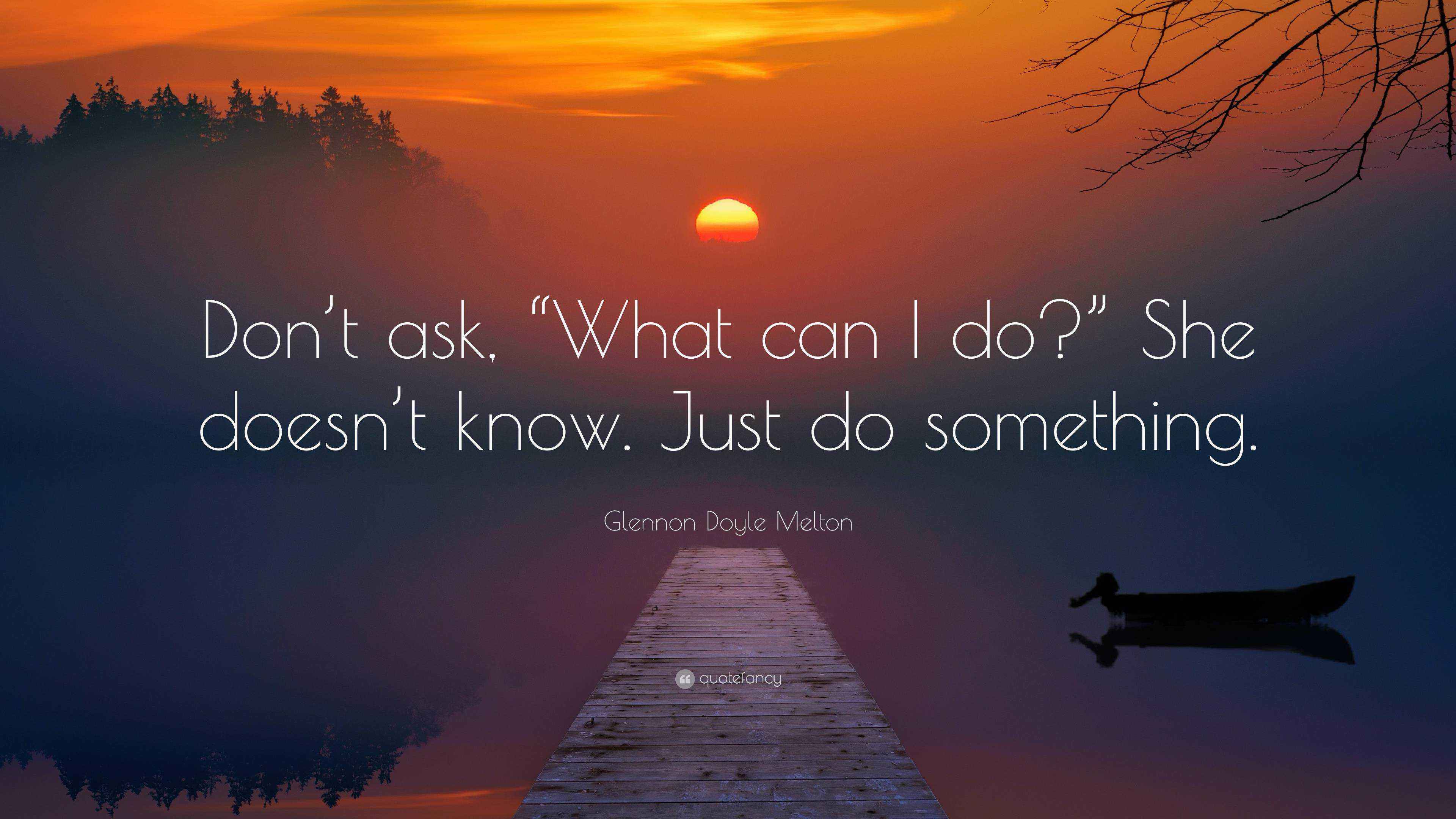 Glennon Doyle Melton Quote: “Don’t ask, “What can I do?” She doesn’t ...