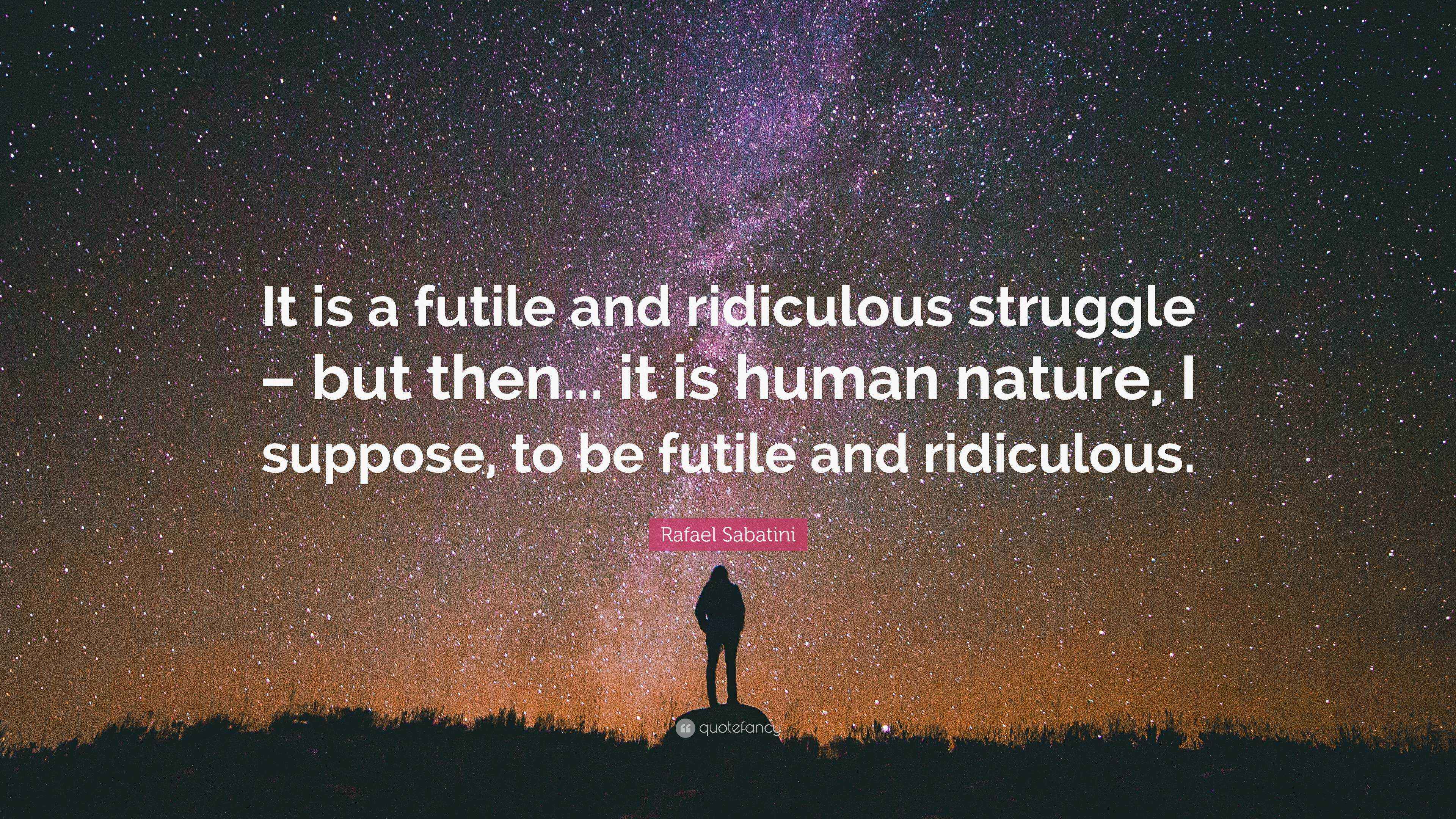 Rafael Sabatini Quote: “It is a futile and ridiculous struggle – but ...