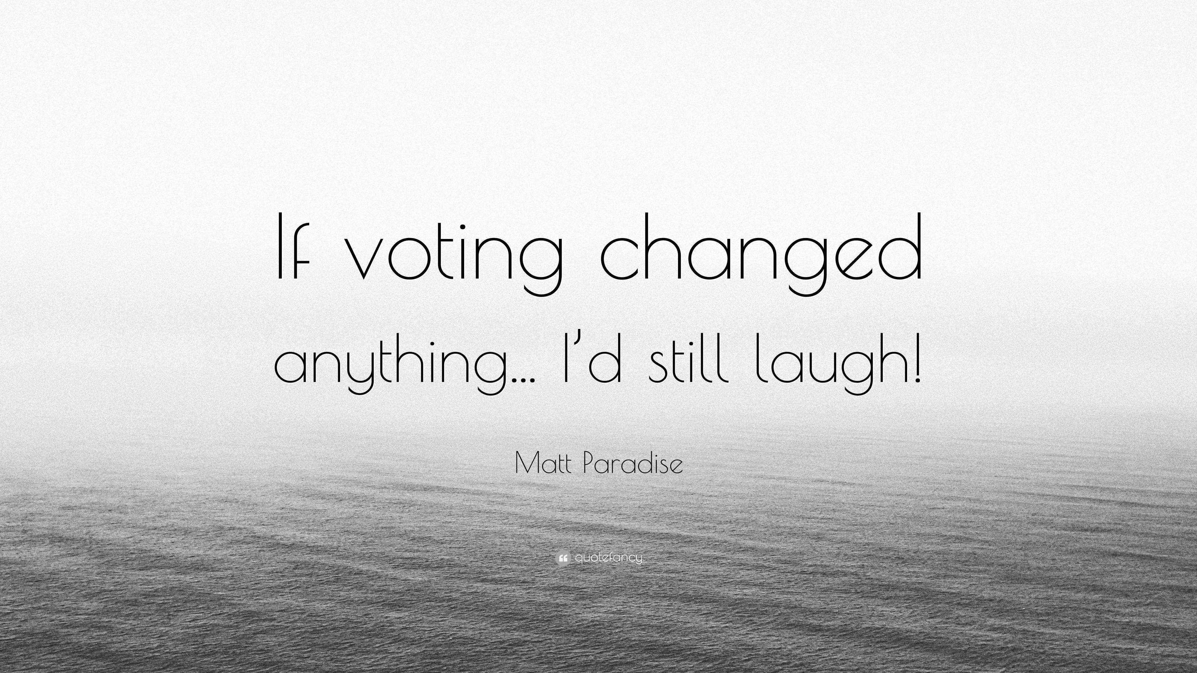 Matt Paradise Quote: “If voting changed anything... I’d still laugh!”