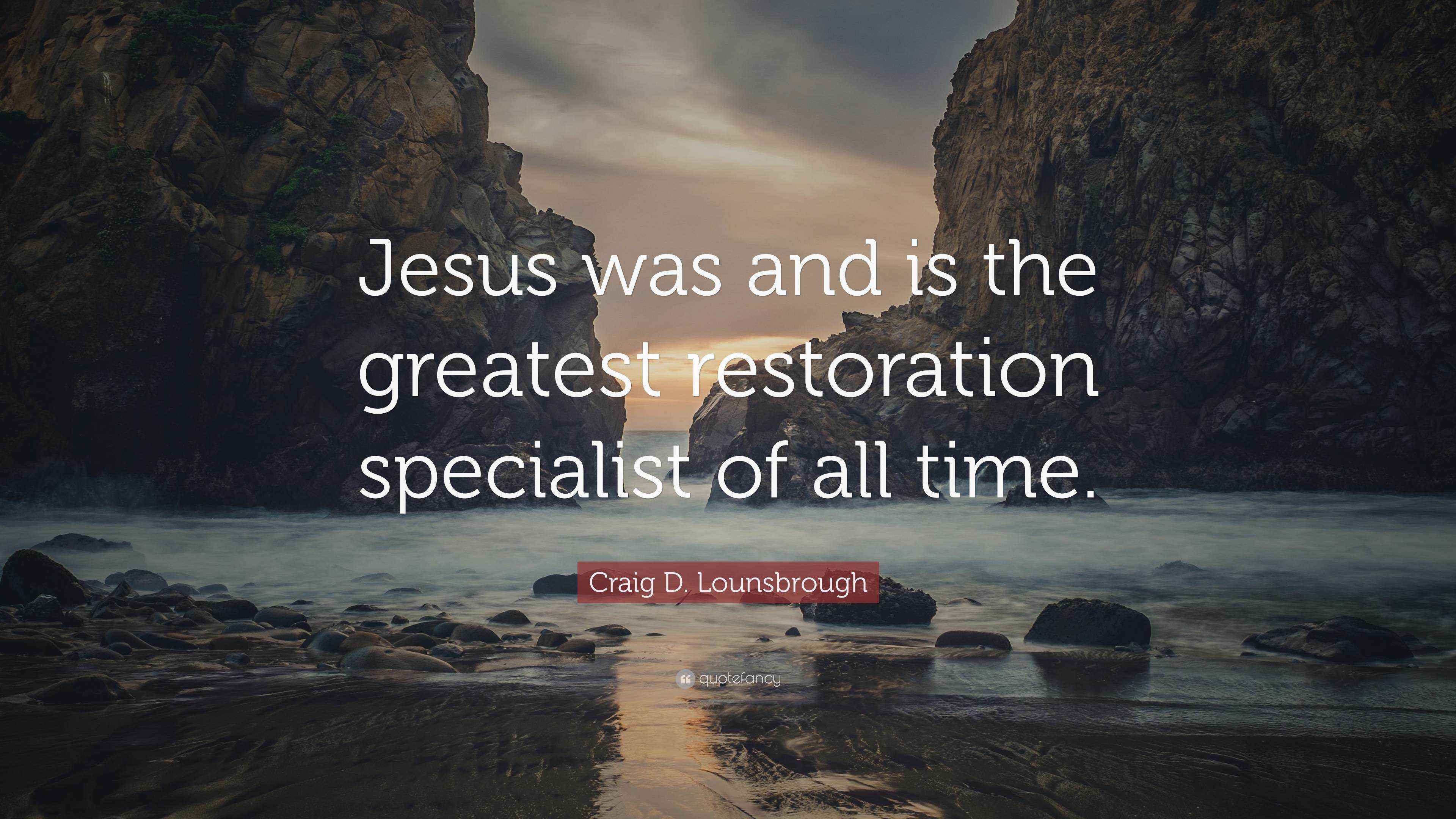 Craig D. Lounsbrough Quote: “Jesus was and is the greatest restoration ...