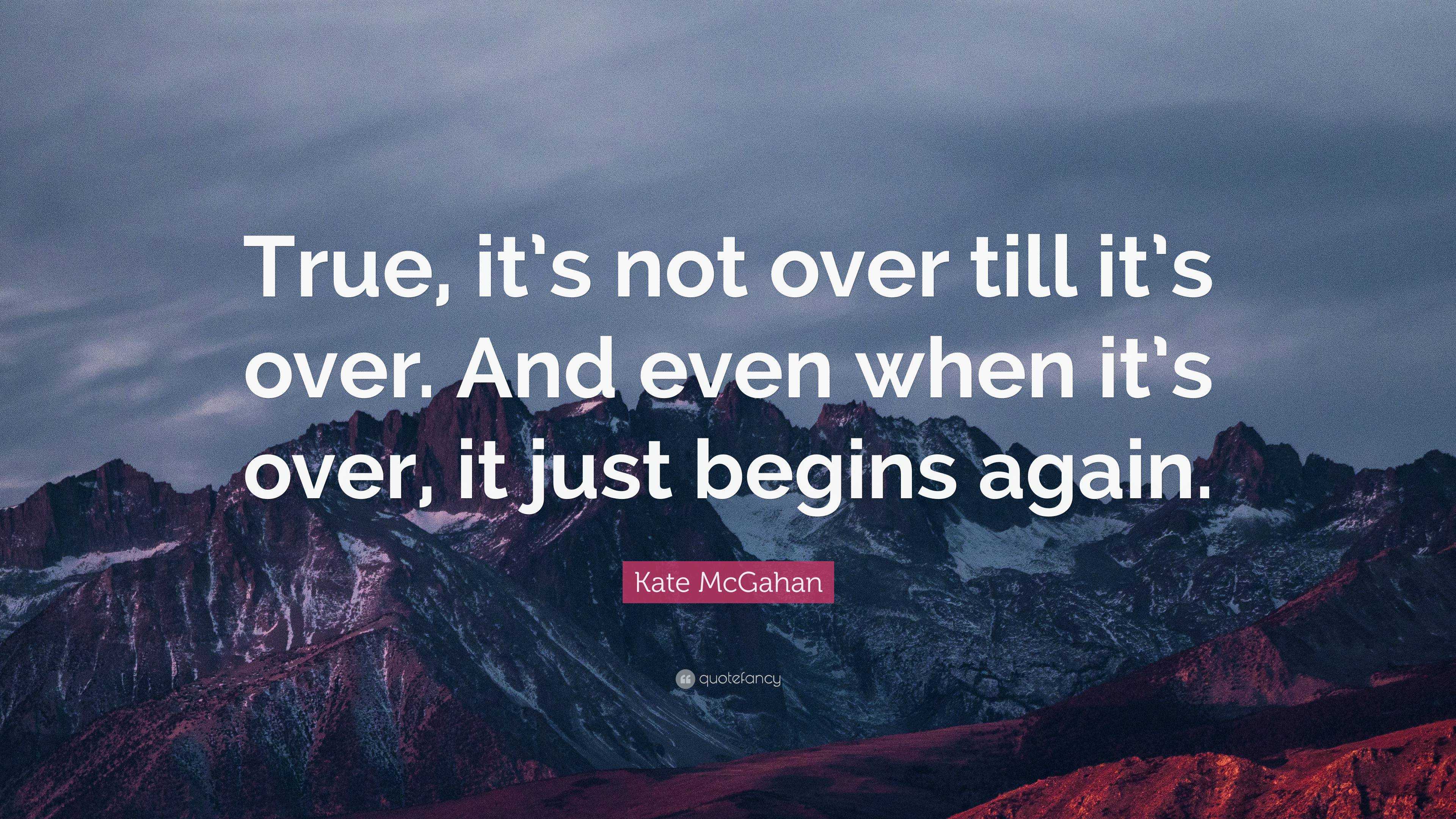 Kate McGahan Quote: “True, it’s not over till it’s over. And even when ...