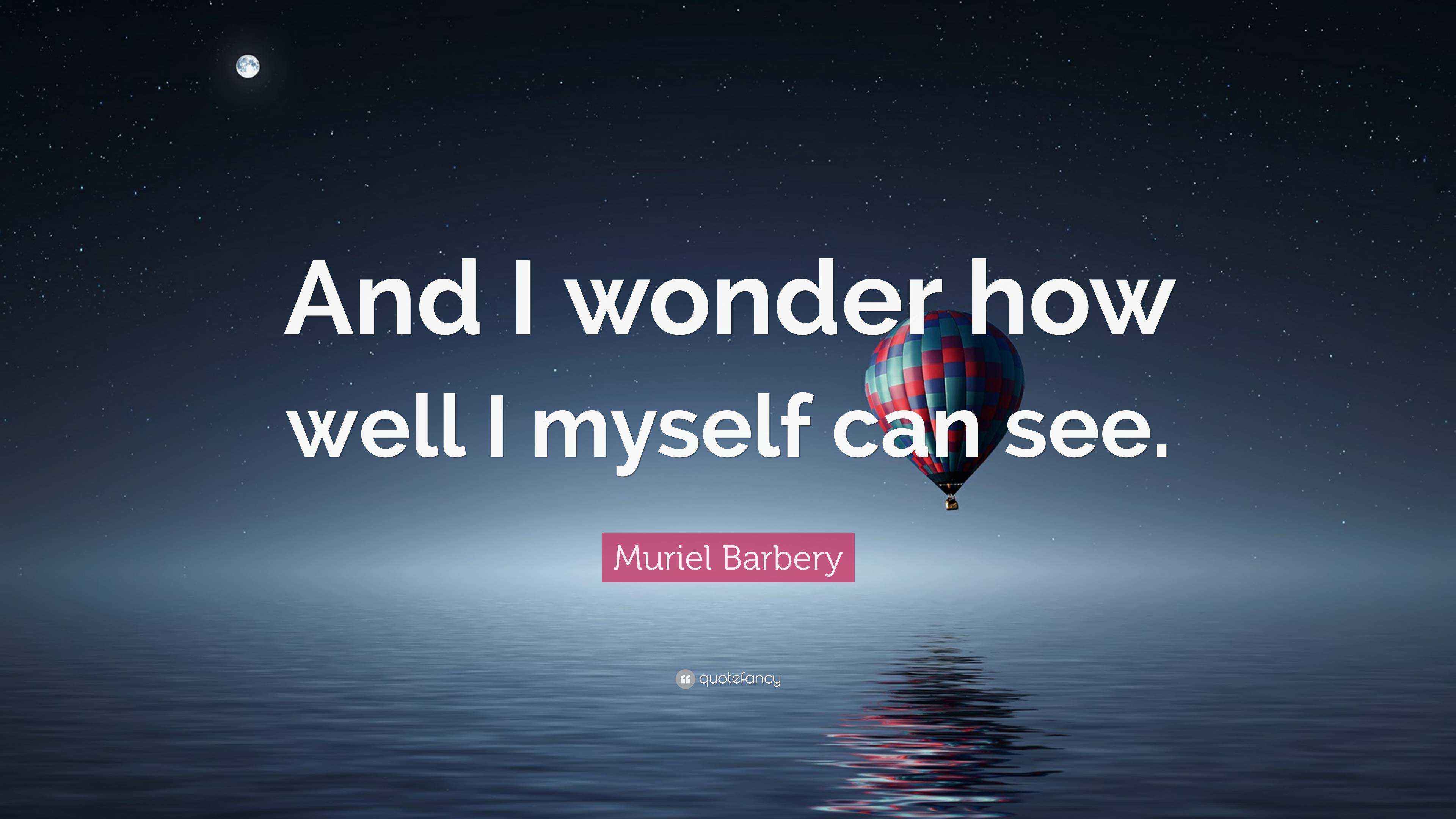 Muriel Barbery Quote: “And I wonder how well I myself can see.”