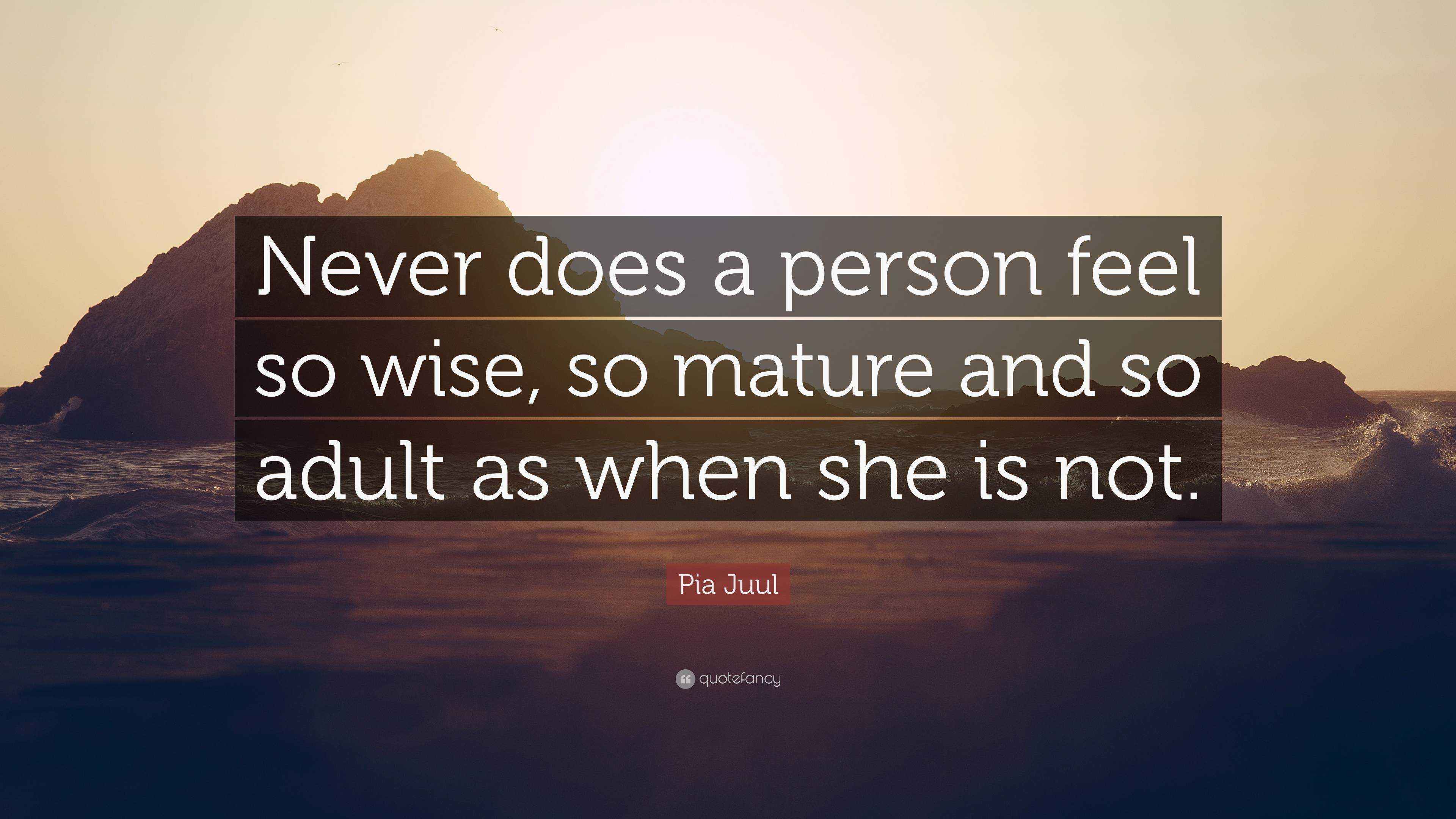 Pia Juul Quote: “Never does a person feel so wise, so mature and so ...