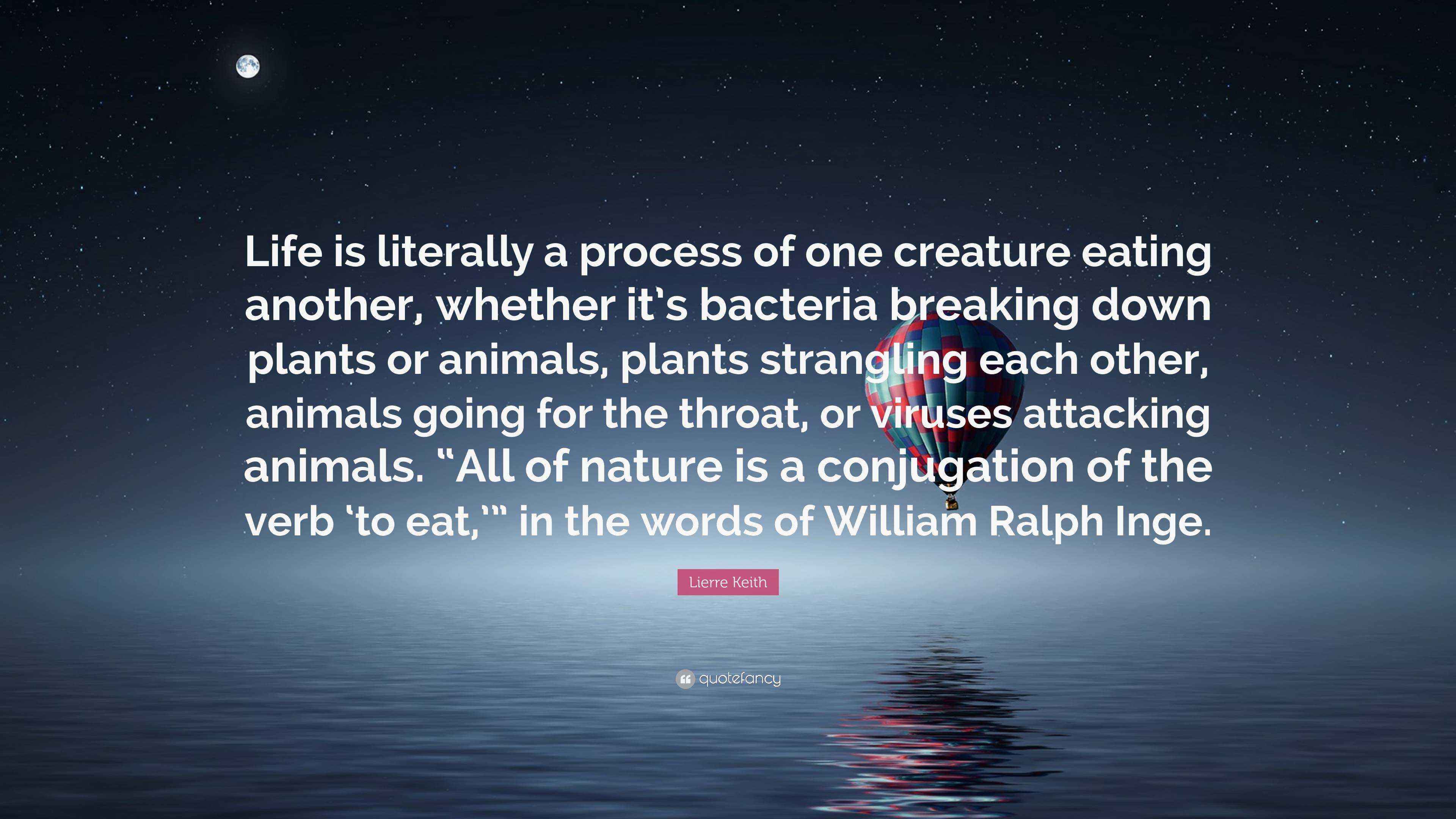 Lierre Keith Quote: “Life is literally a process of one creature eating ...